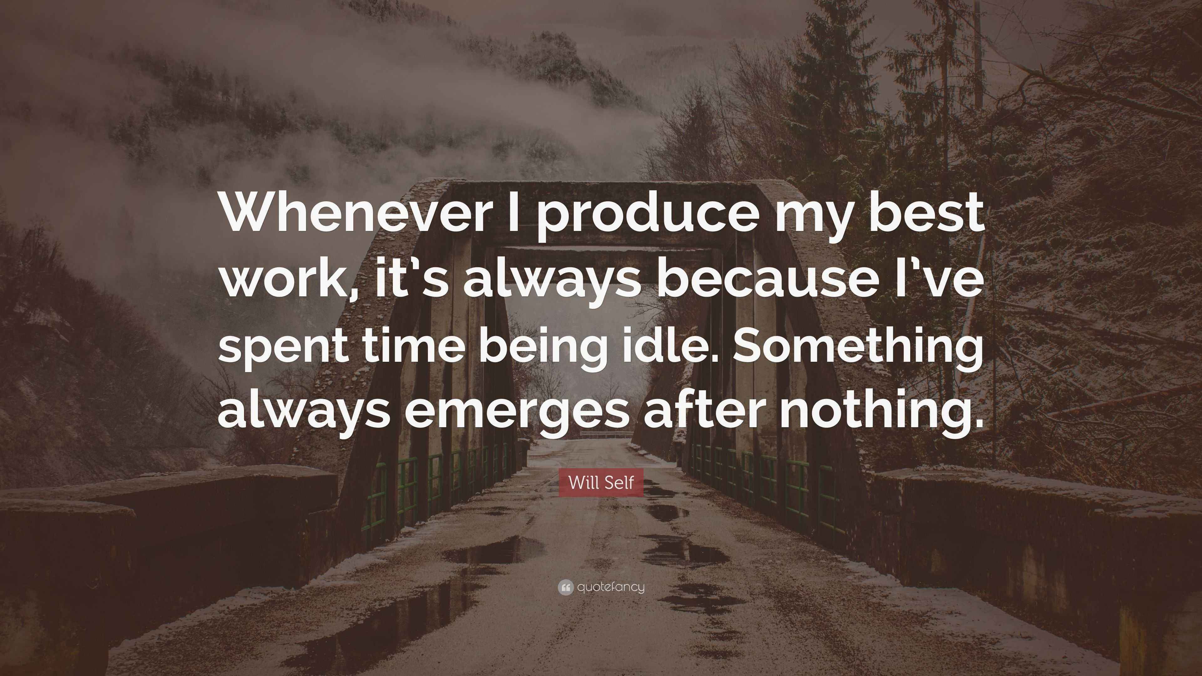 Will Self Quote: “Whenever I produce my best work, it’s always because ...