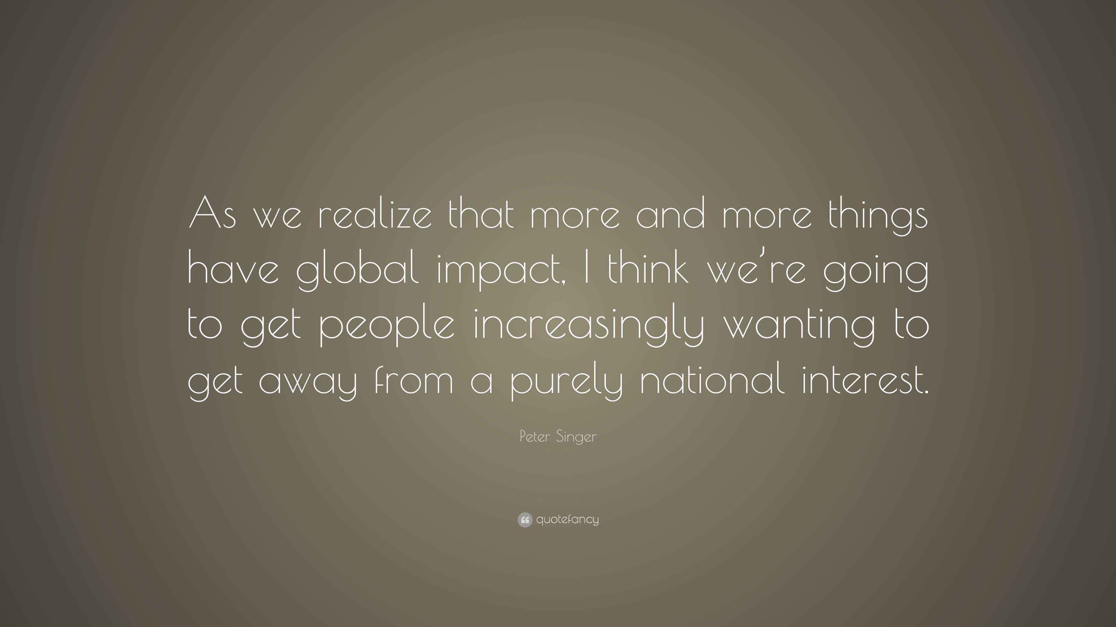 Peter Singer Quote: “As we realize that more and more things have ...