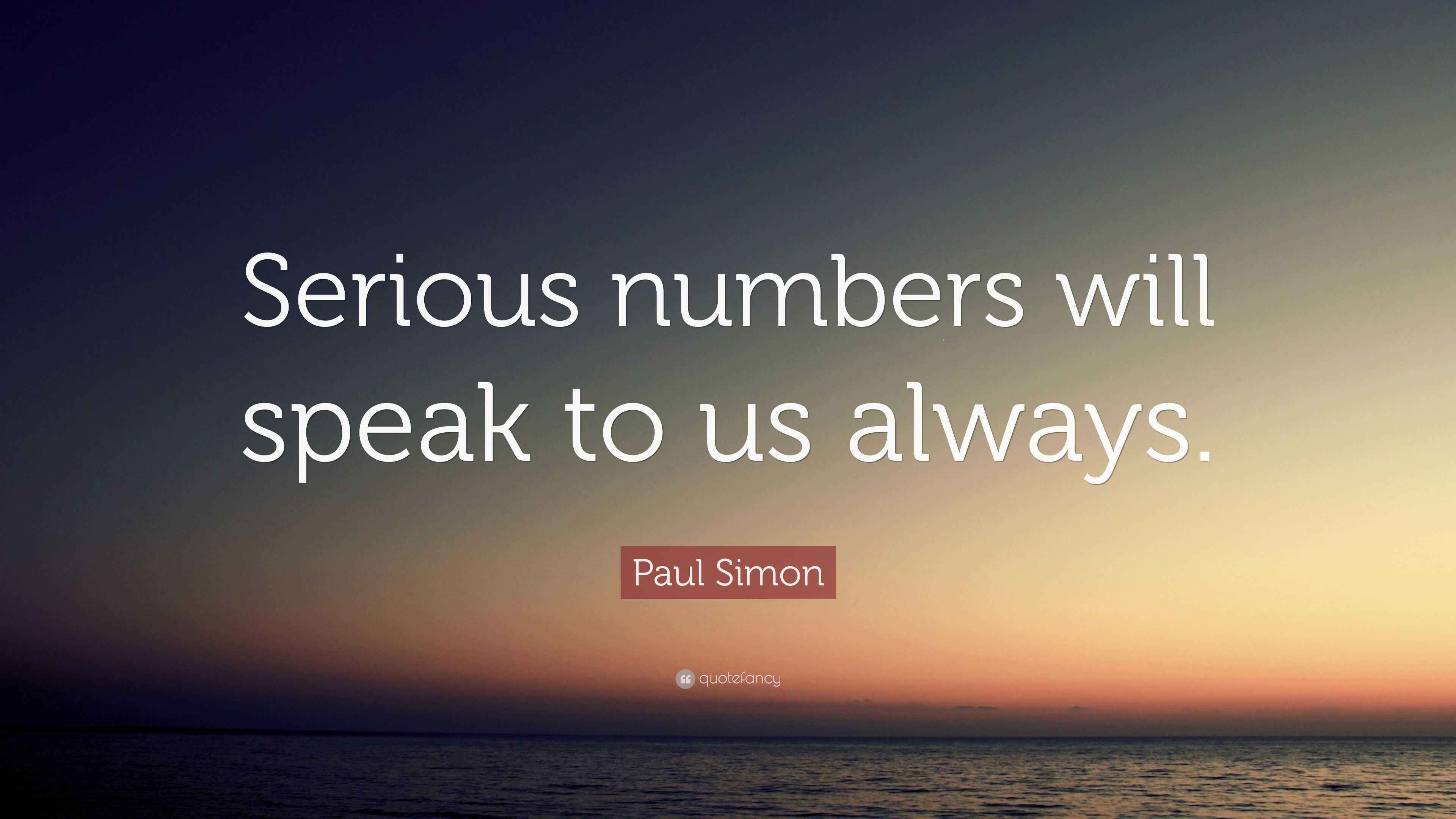 Paul Simon Quote: “Serious numbers will speak to us always.”