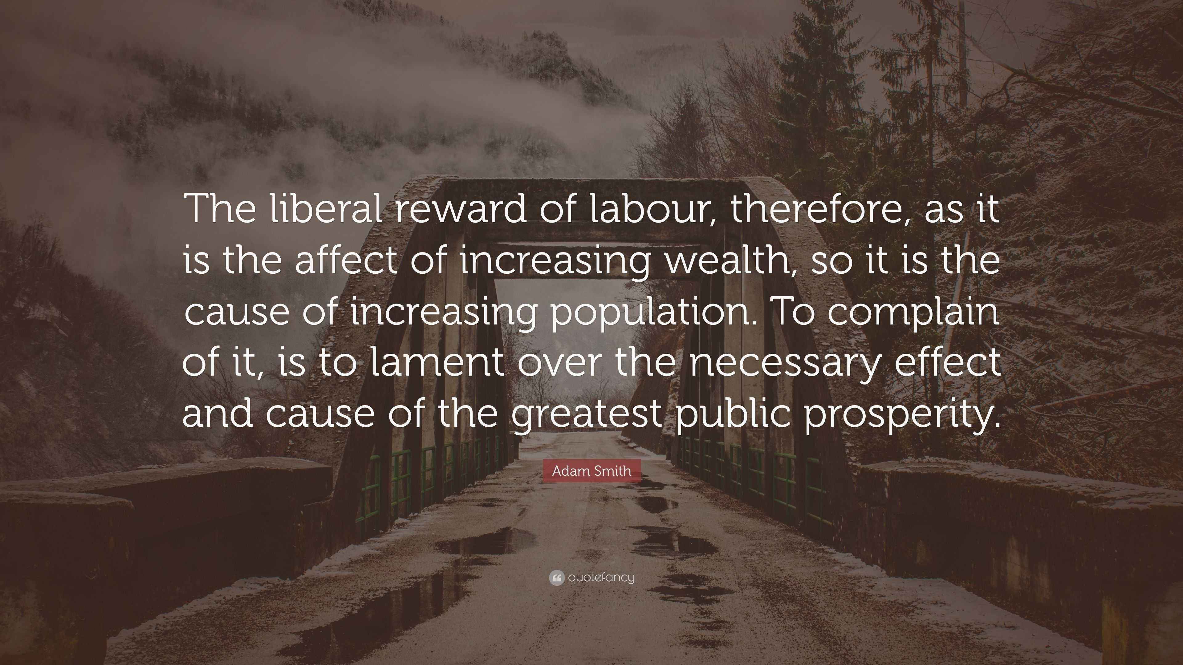 Adam Smith Quote: “The liberal reward of labour, therefore, as it is ...