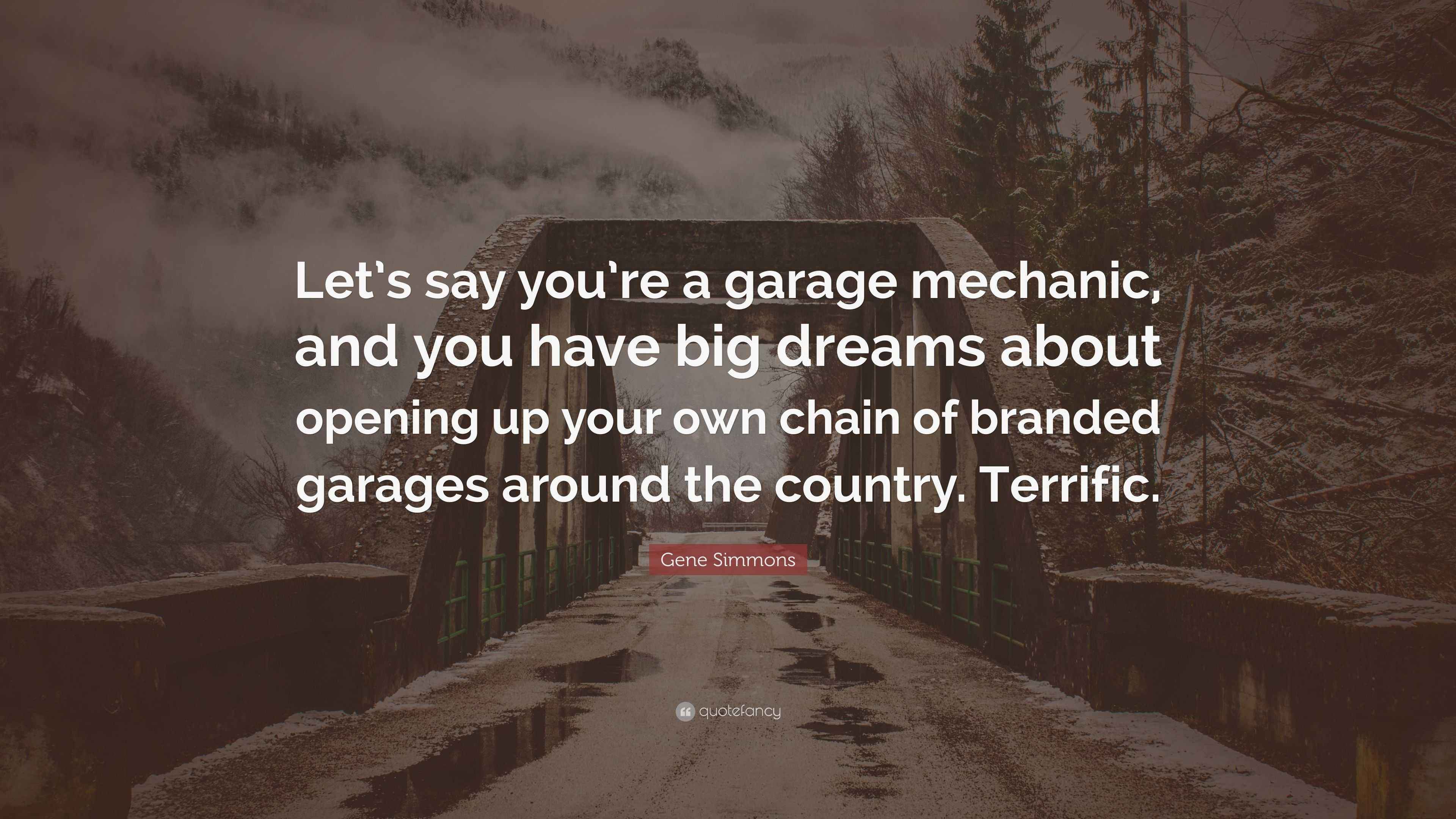 Gene Simmons Quote: “Let’s say you’re a garage mechanic, and you have ...