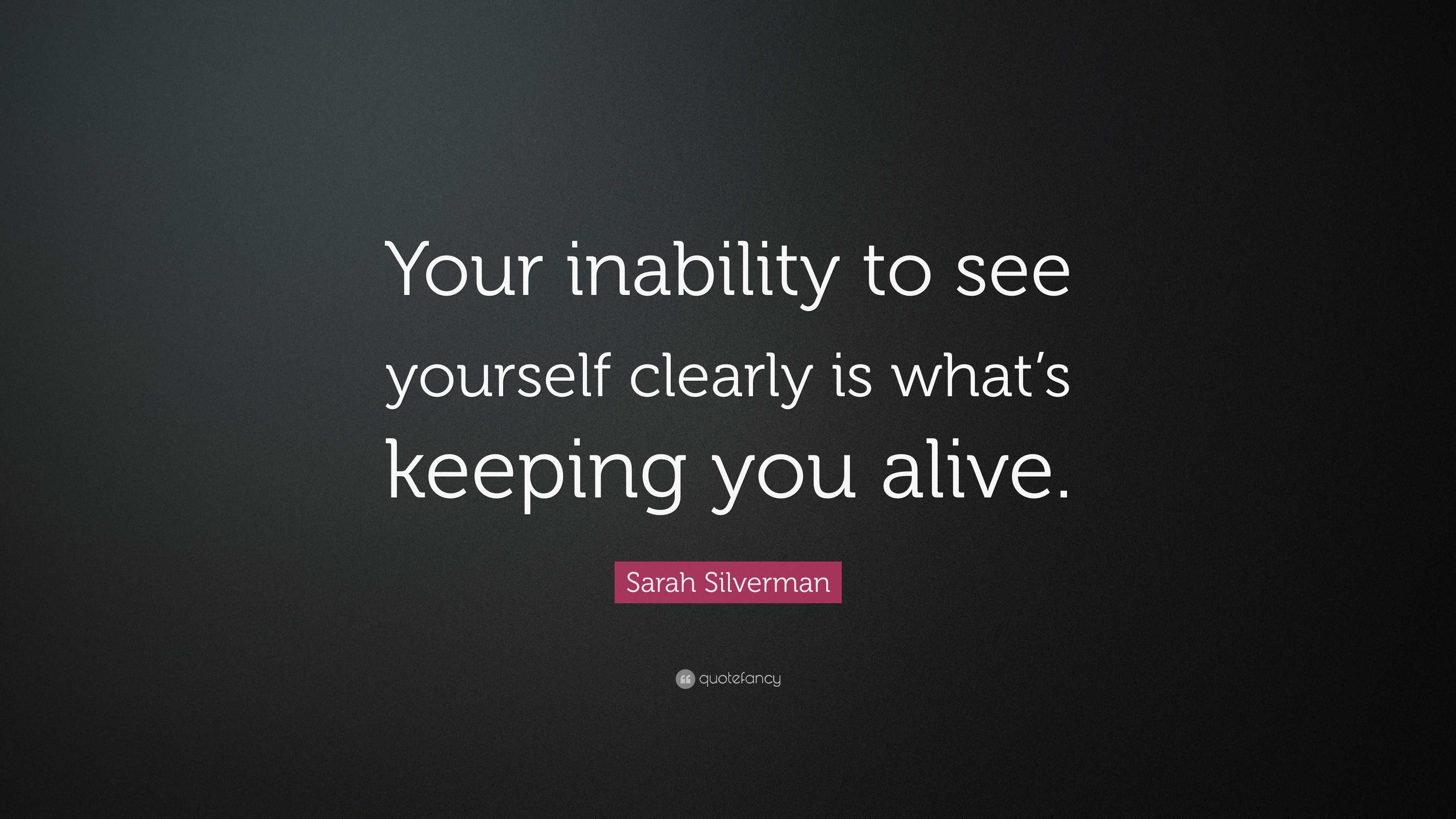 Sarah Silverman Quote: “Your inability to see yourself clearly is what ...