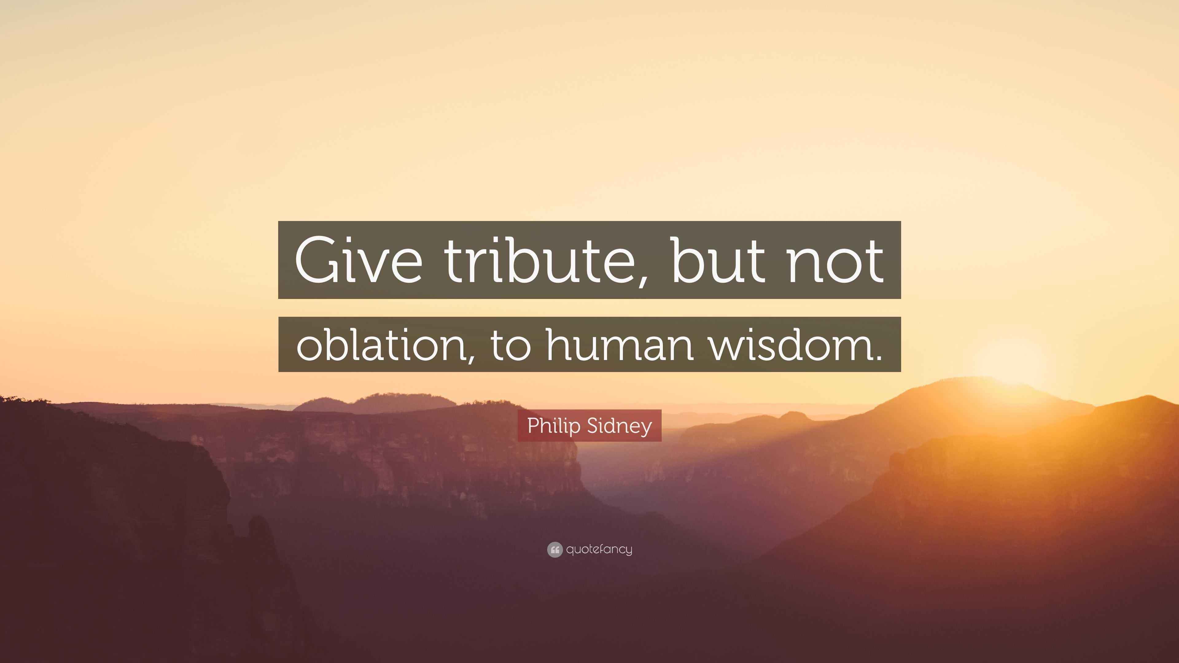 Philip Sidney Quote: “Give tribute, but not oblation, to human wisdom.”