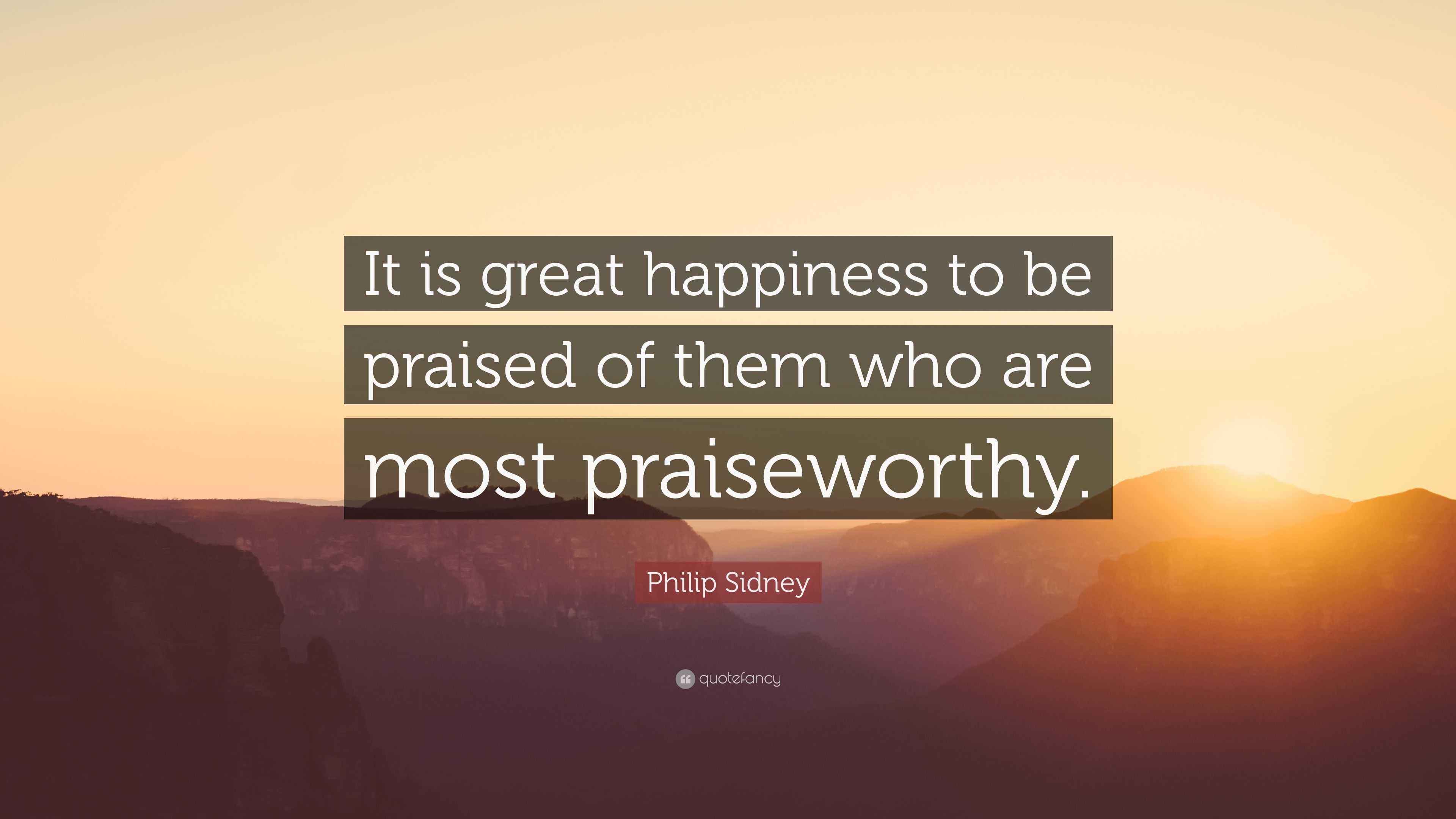 Philip Sidney Quote: “It is great happiness to be praised of them who ...