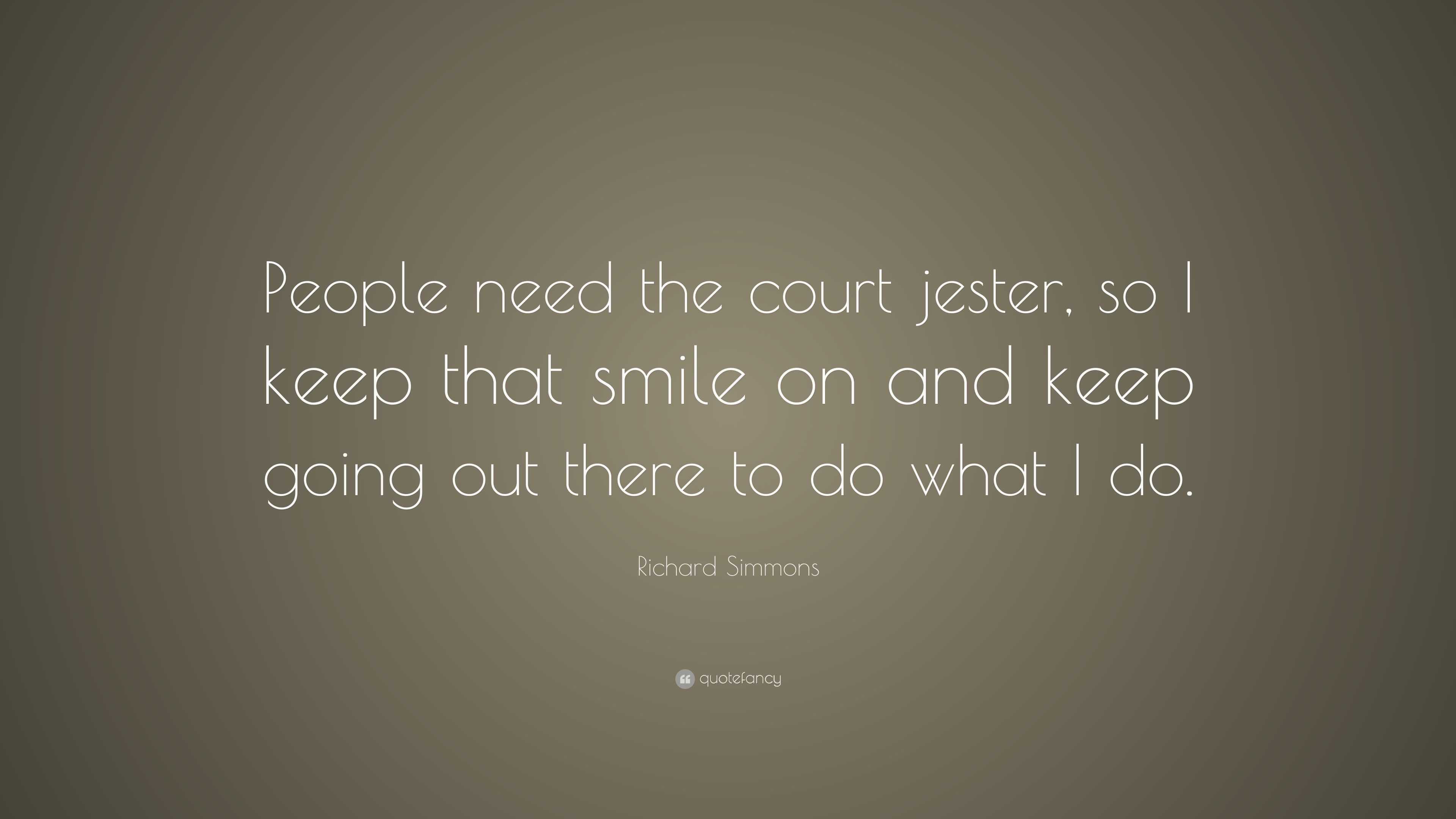 Richard Simmons Quote: “People need the court jester, so I keep that ...