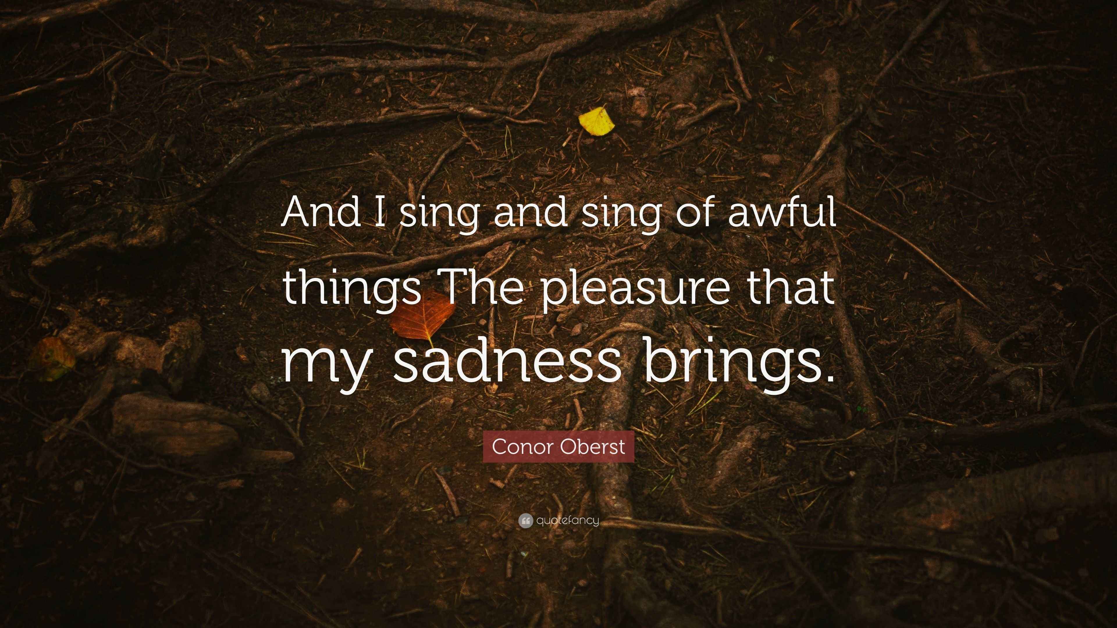 Conor Oberst Quote: “And I sing and sing of awful things The pleasure ...