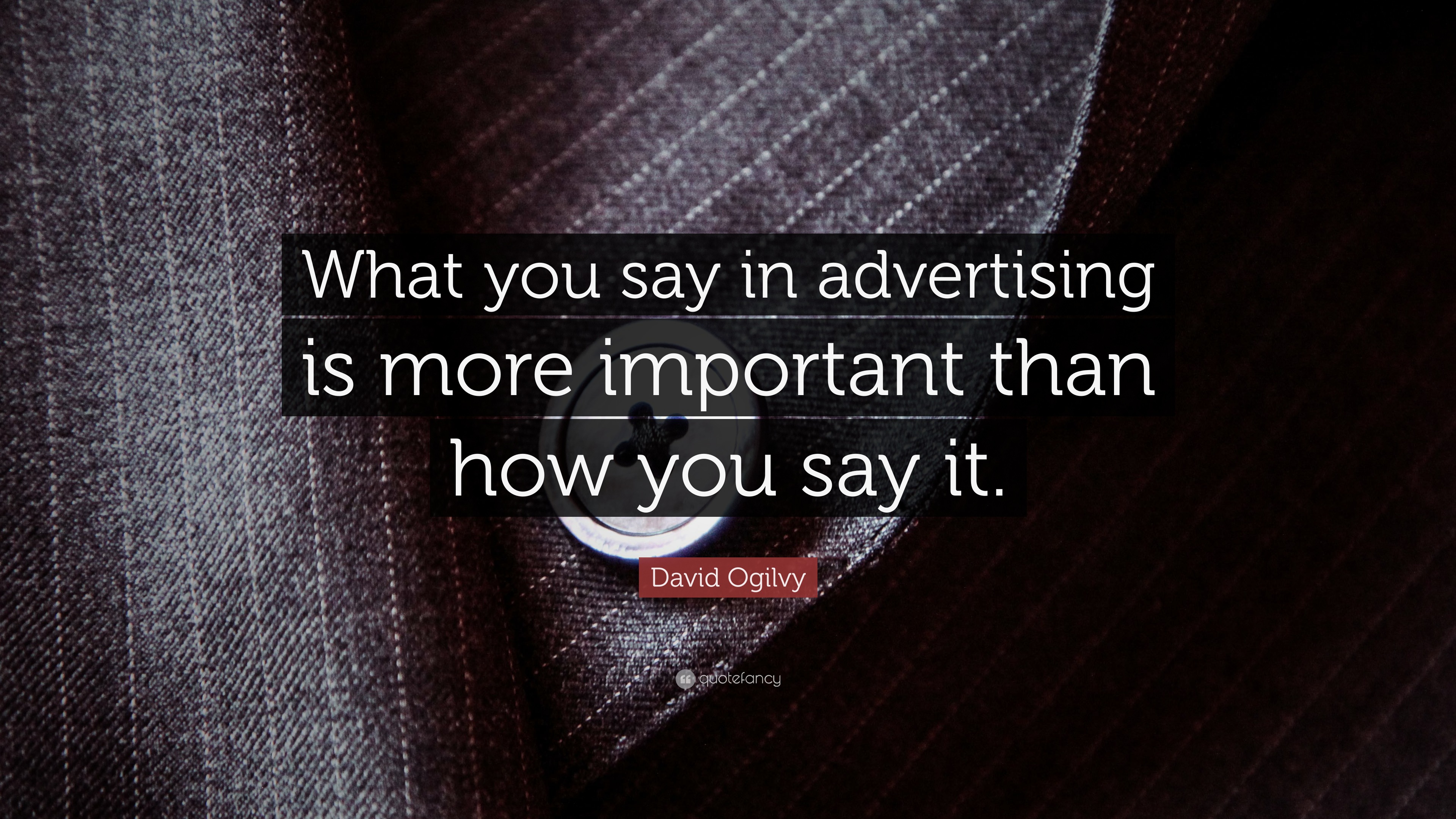 David Ogilvy Quote: “What you say in advertising is more important than ...