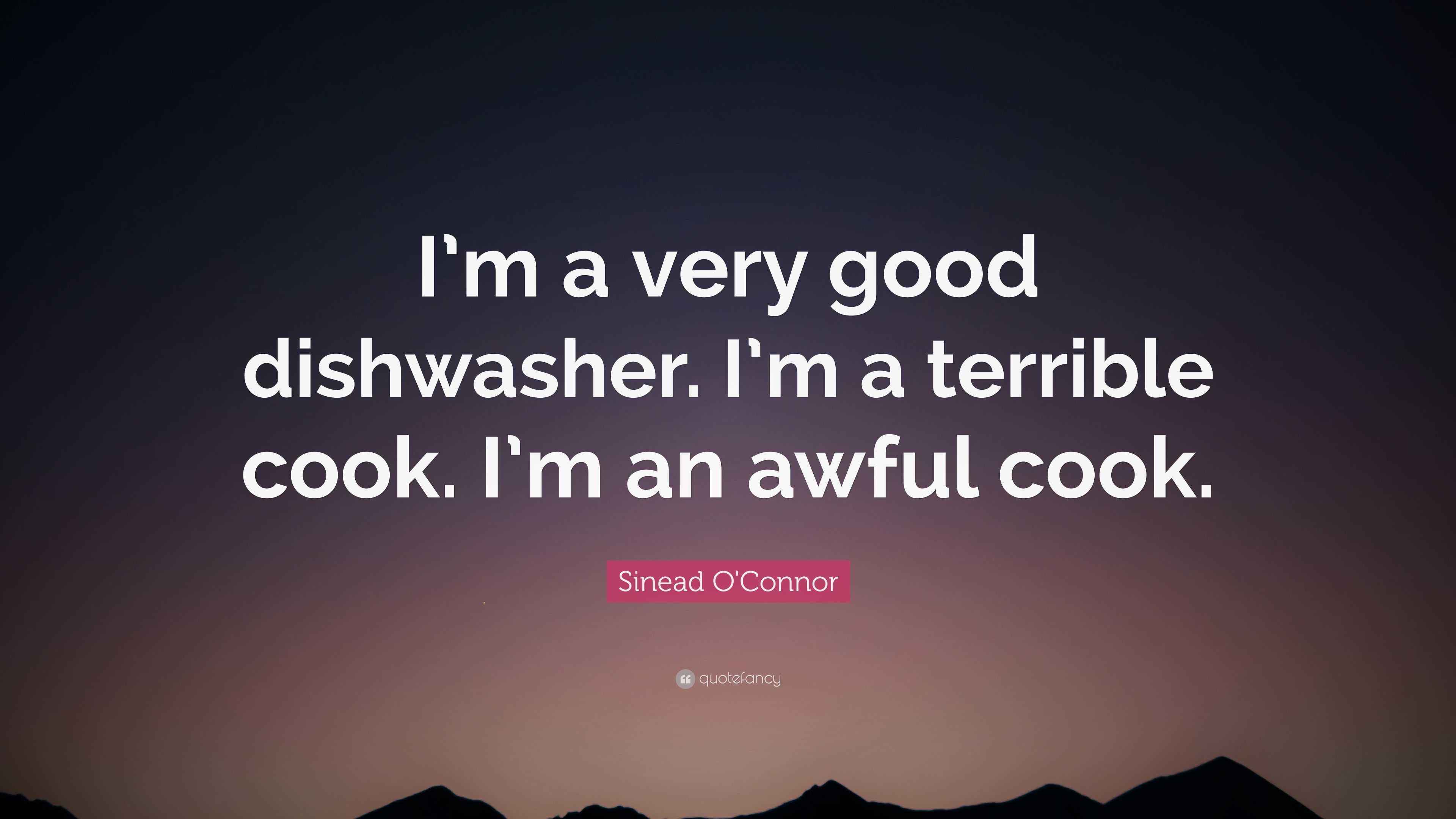 Sinead O'Connor Quote: “I’m a very good dishwasher. I’m a terrible cook ...