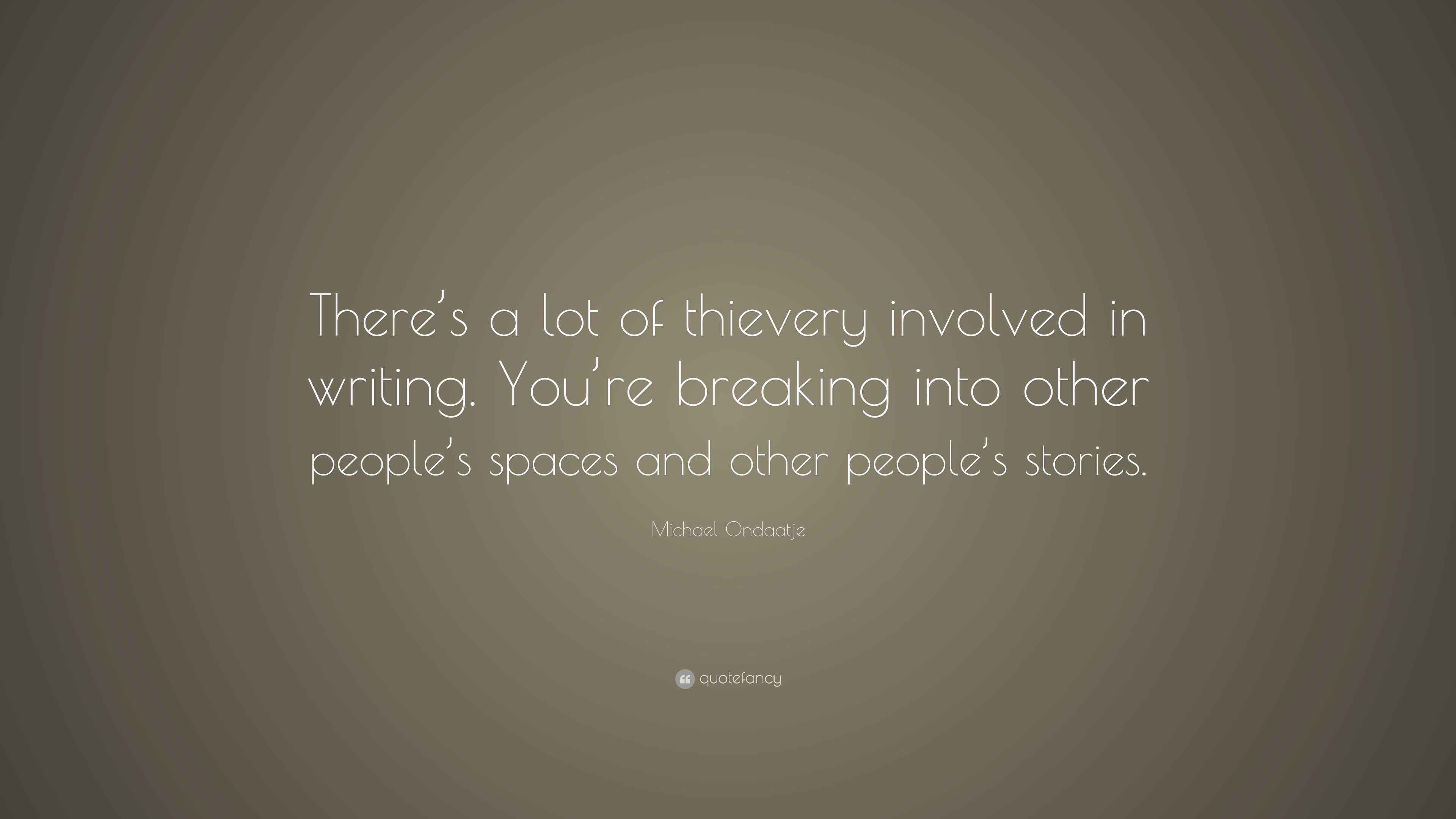 Michael Ondaatje Quote: “There’s a lot of thievery involved in writing ...