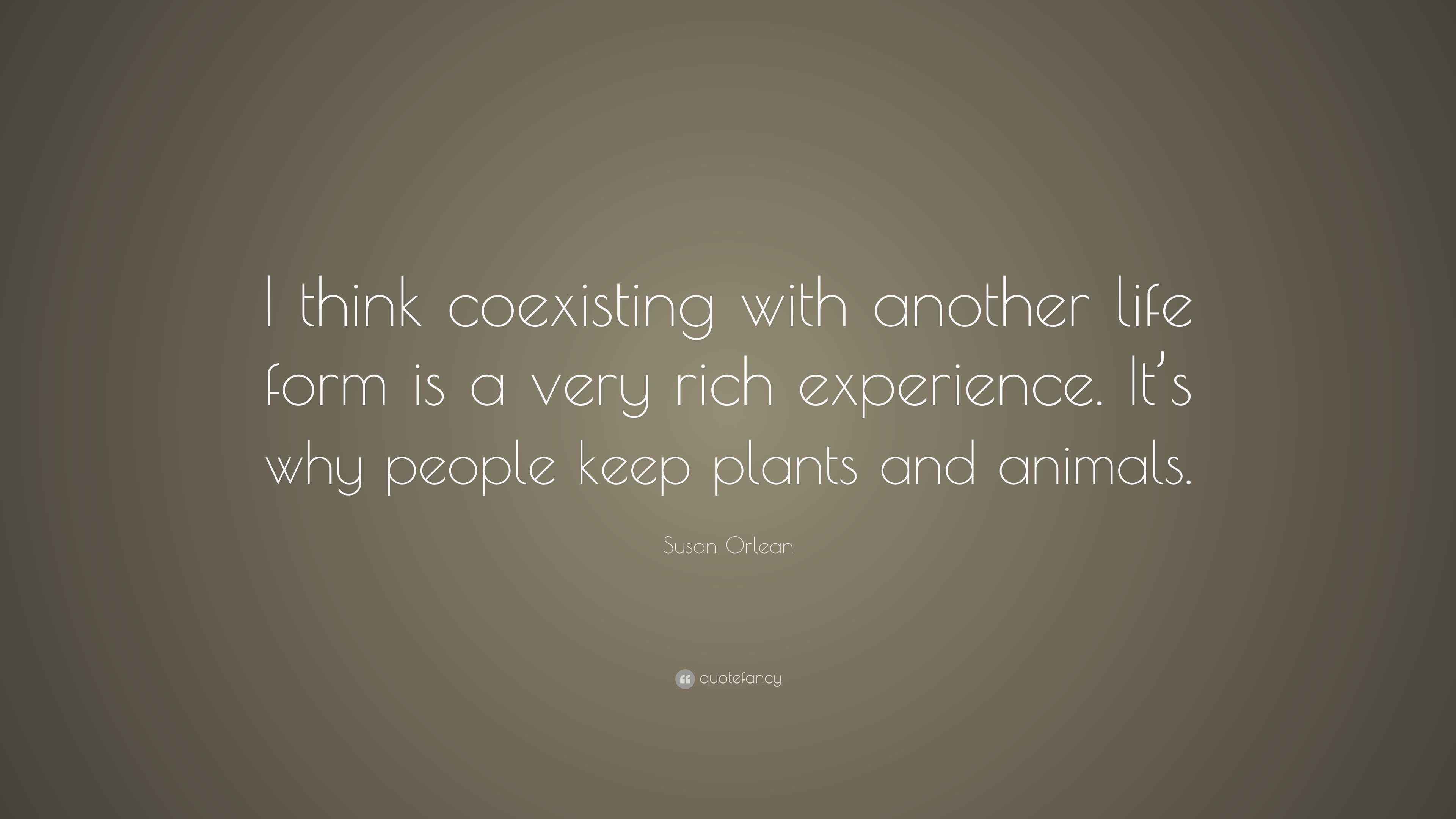 Susan Orlean Quote: “I think coexisting with another life form is a ...