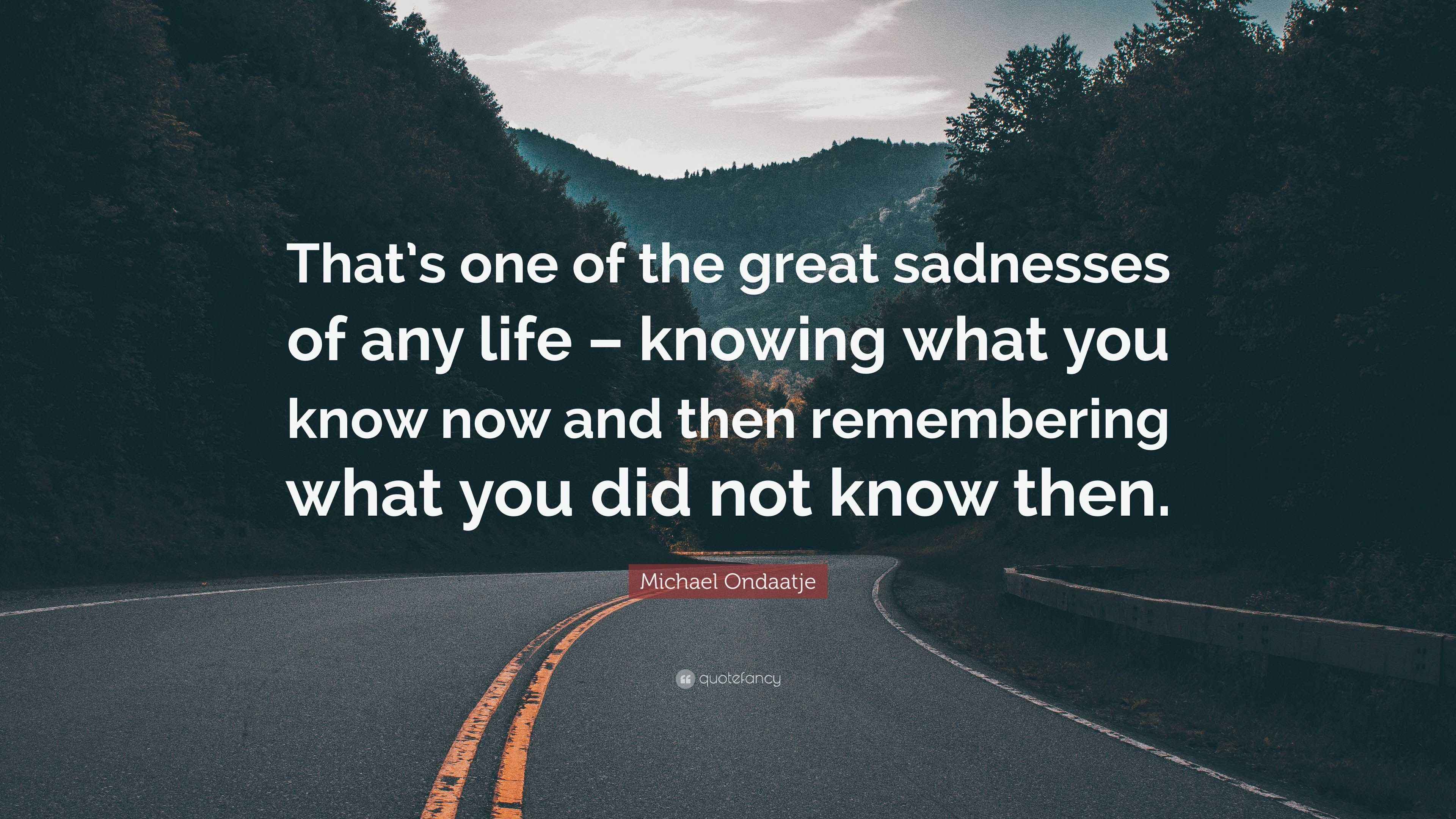 Michael Ondaatje Quote: “That’s one of the great sadnesses of any life ...