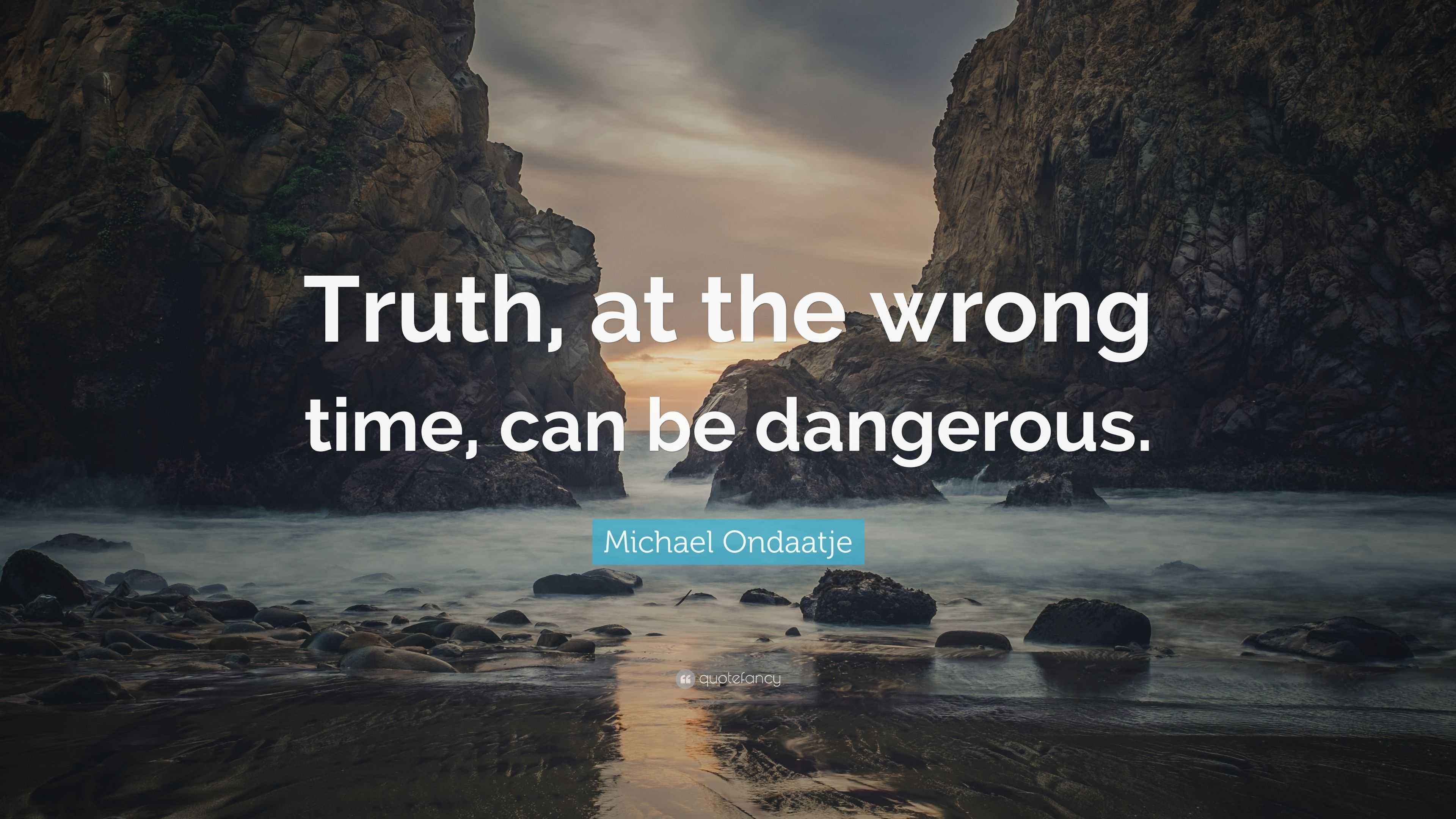 Michael Ondaatje Quote: “Truth, at the wrong time, can be dangerous.”
