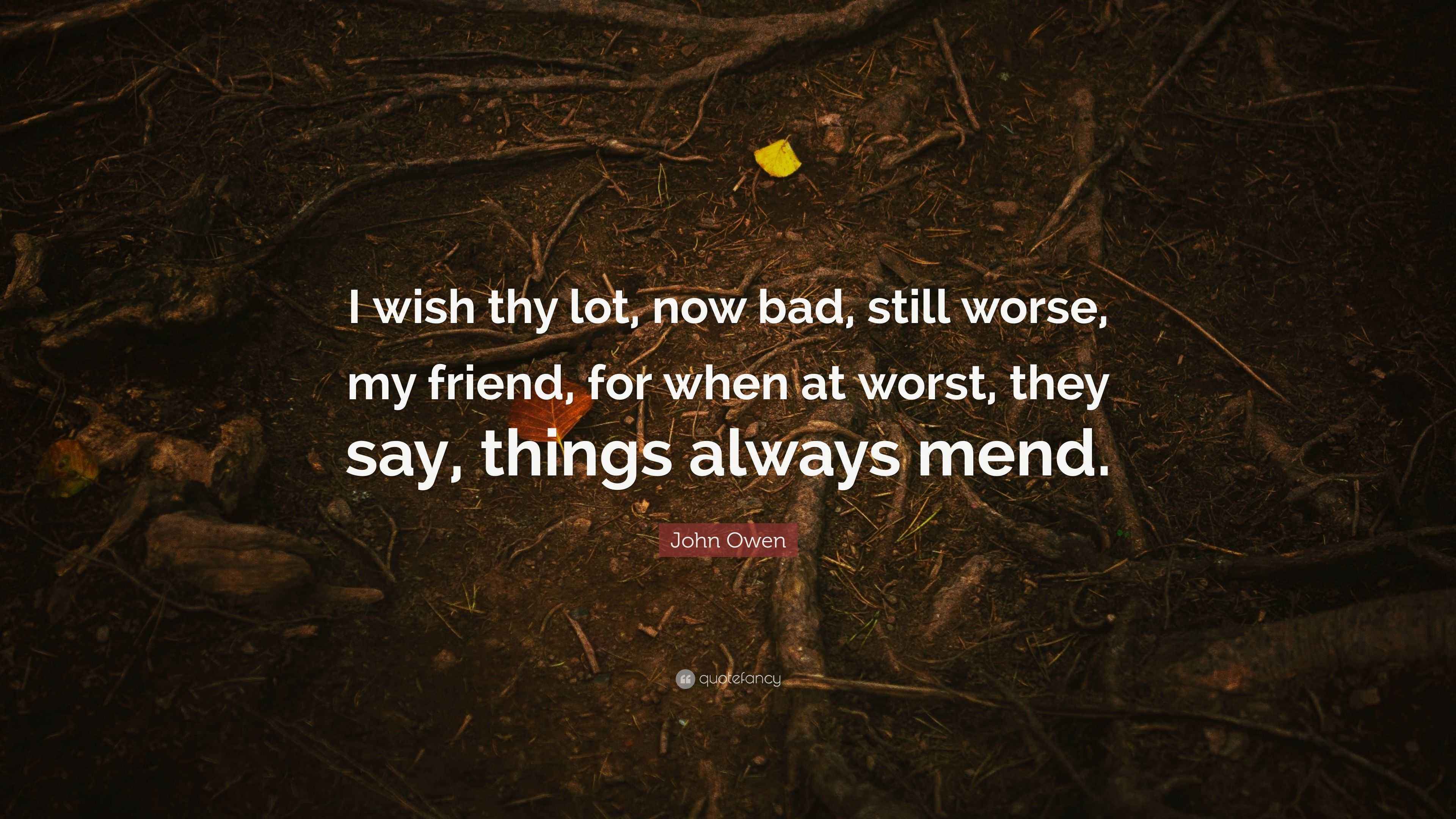 John Owen Quote: “I wish thy lot, now bad, still worse, my friend, for ...