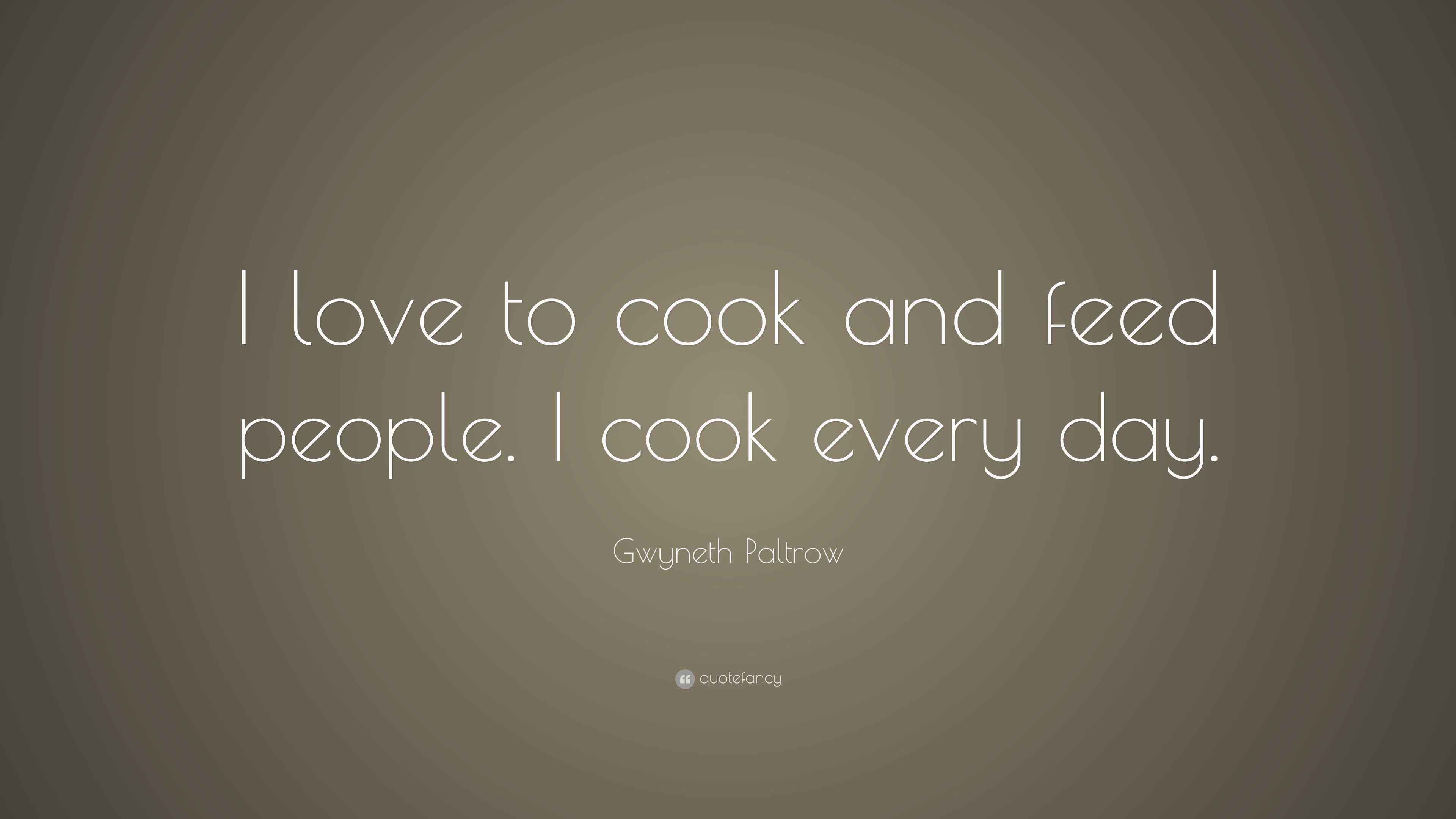 Gwyneth Paltrow Quote: “I love to cook and feed people. I cook every day.”
