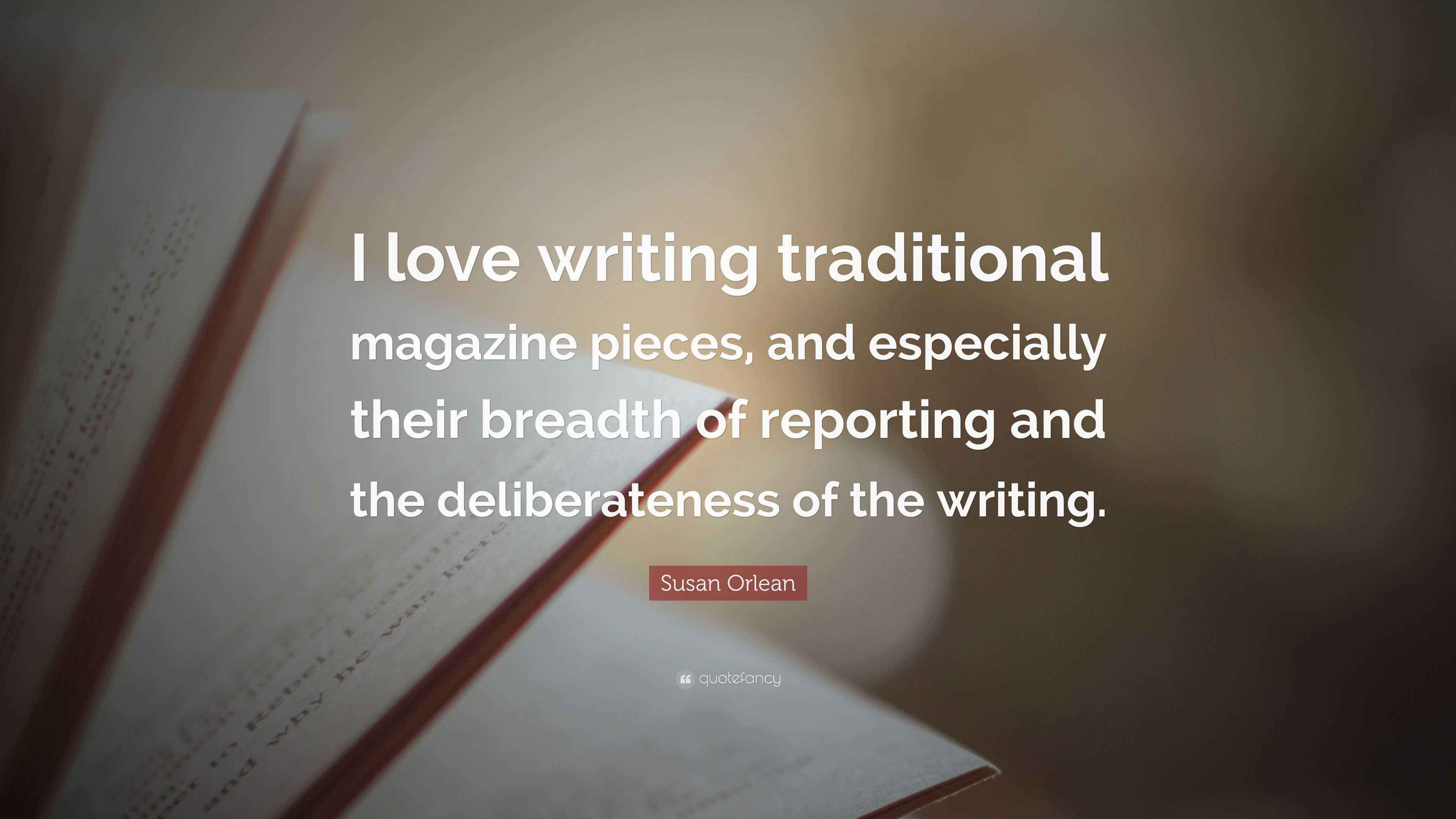 Susan Orlean Quote: “I love writing traditional magazine pieces, and ...