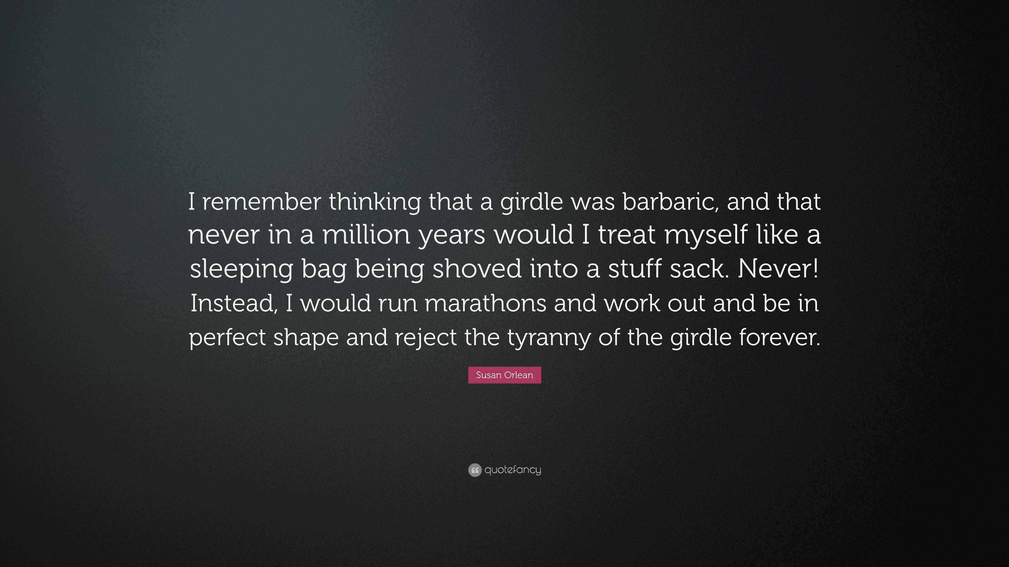 Susan Orlean Quote: “I remember thinking that a girdle was barbaric ...