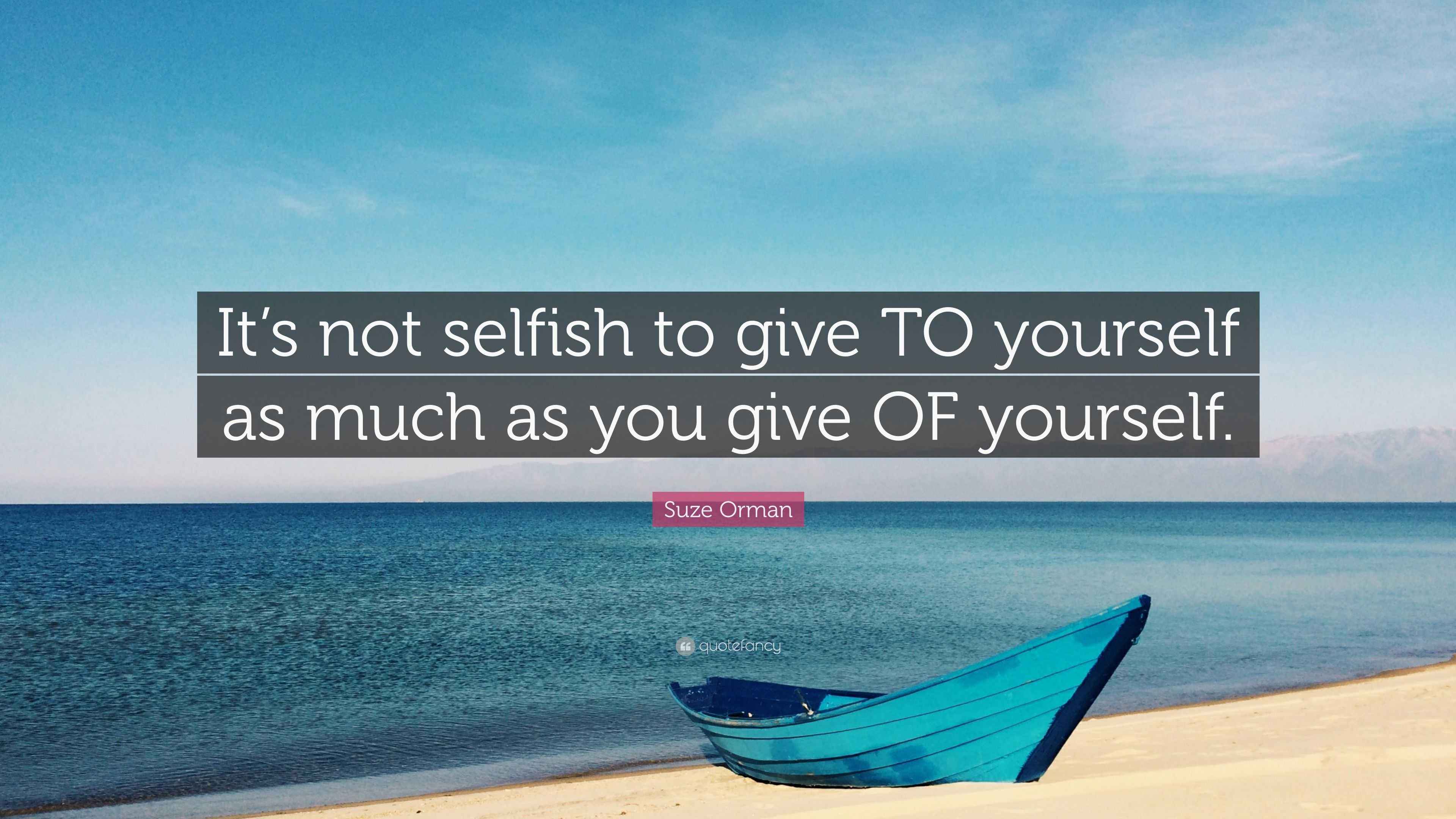 Suze Orman Quote: “It’s not selfish to give TO yourself as much as you ...