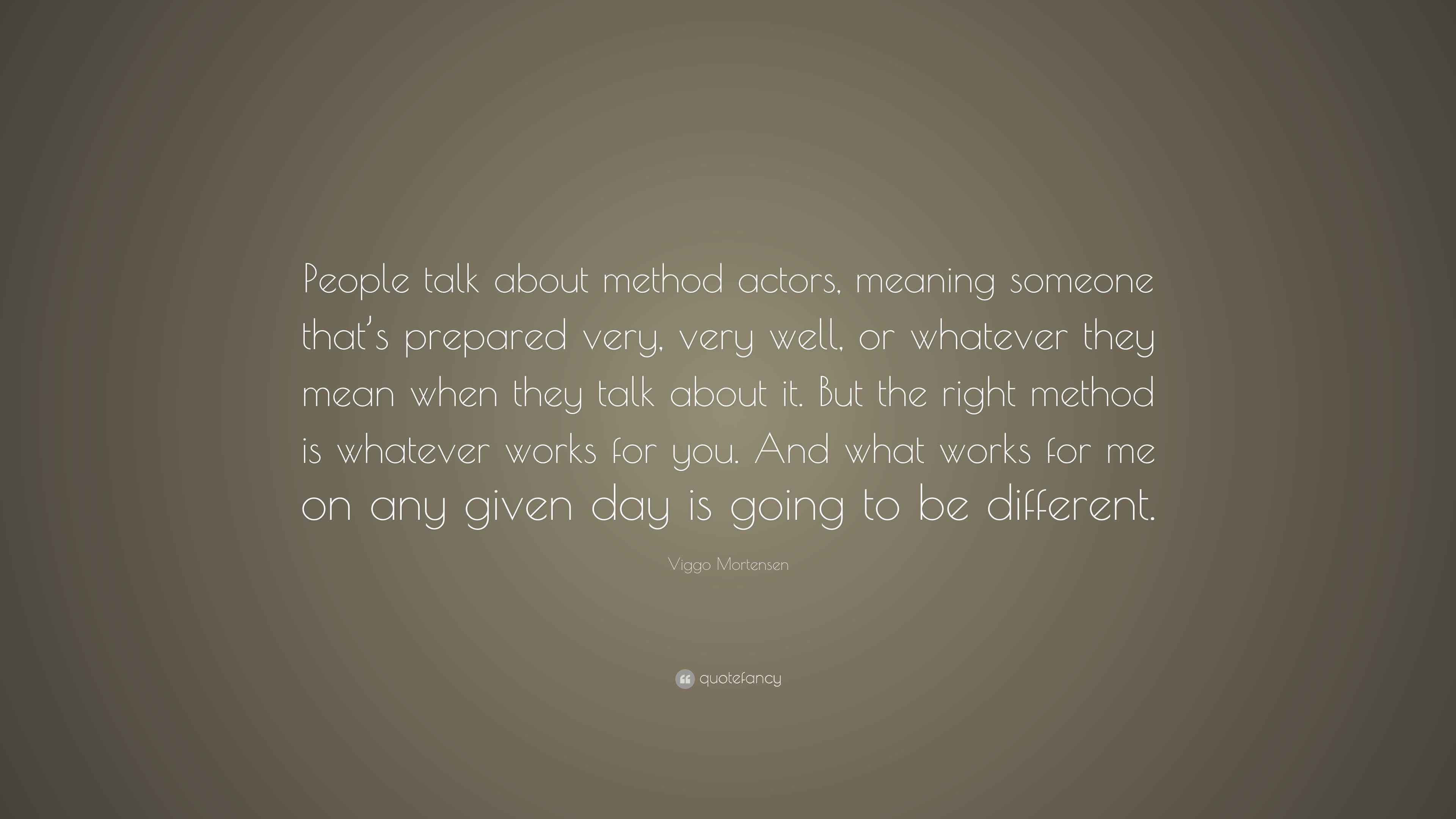 Viggo Mortensen Quote: “People talk about method actors, meaning ...