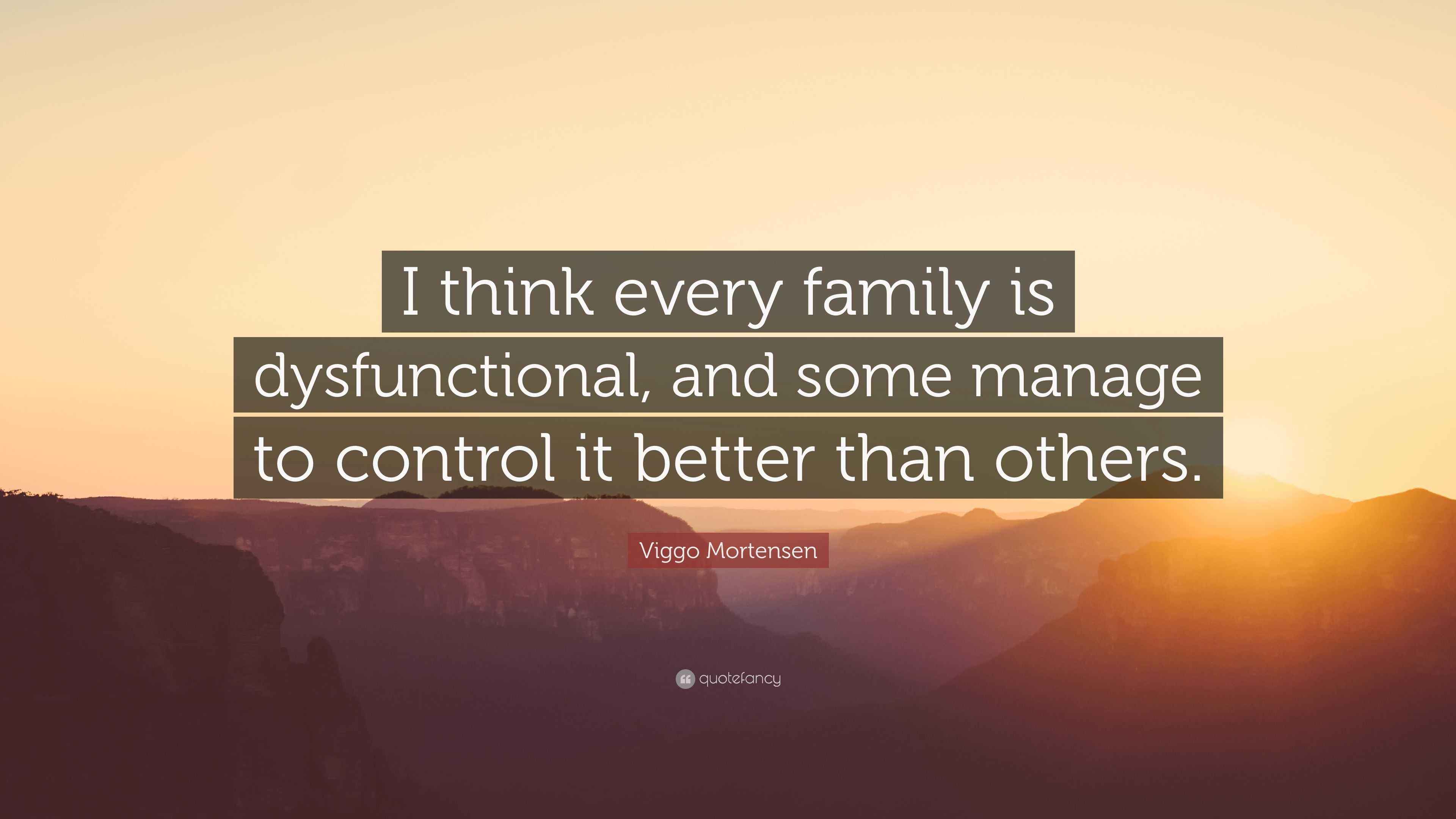 Viggo Mortensen Quote: “I think every family is dysfunctional, and some ...