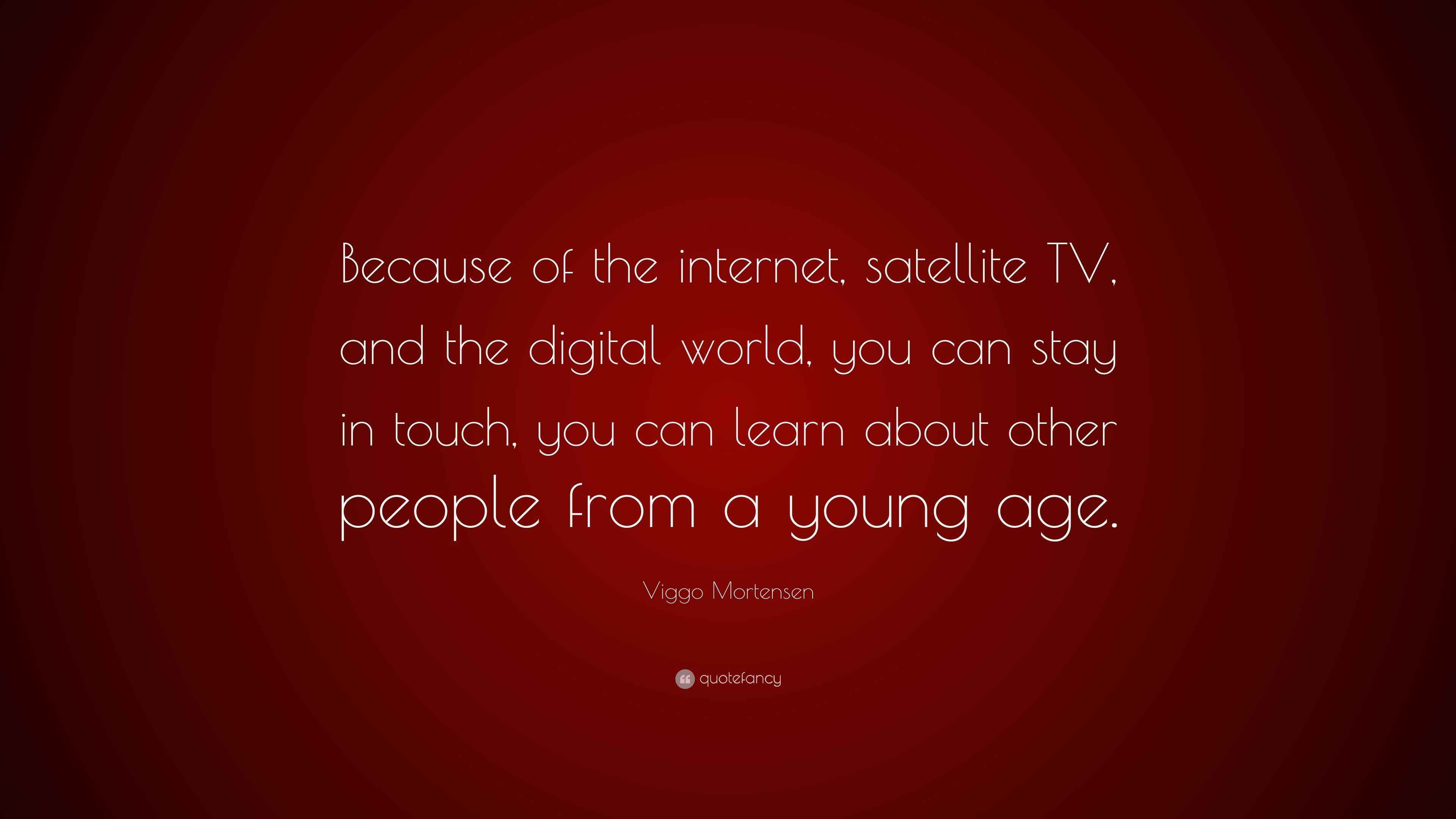 Viggo Mortensen Quote: “Because of the internet, satellite TV, and the ...