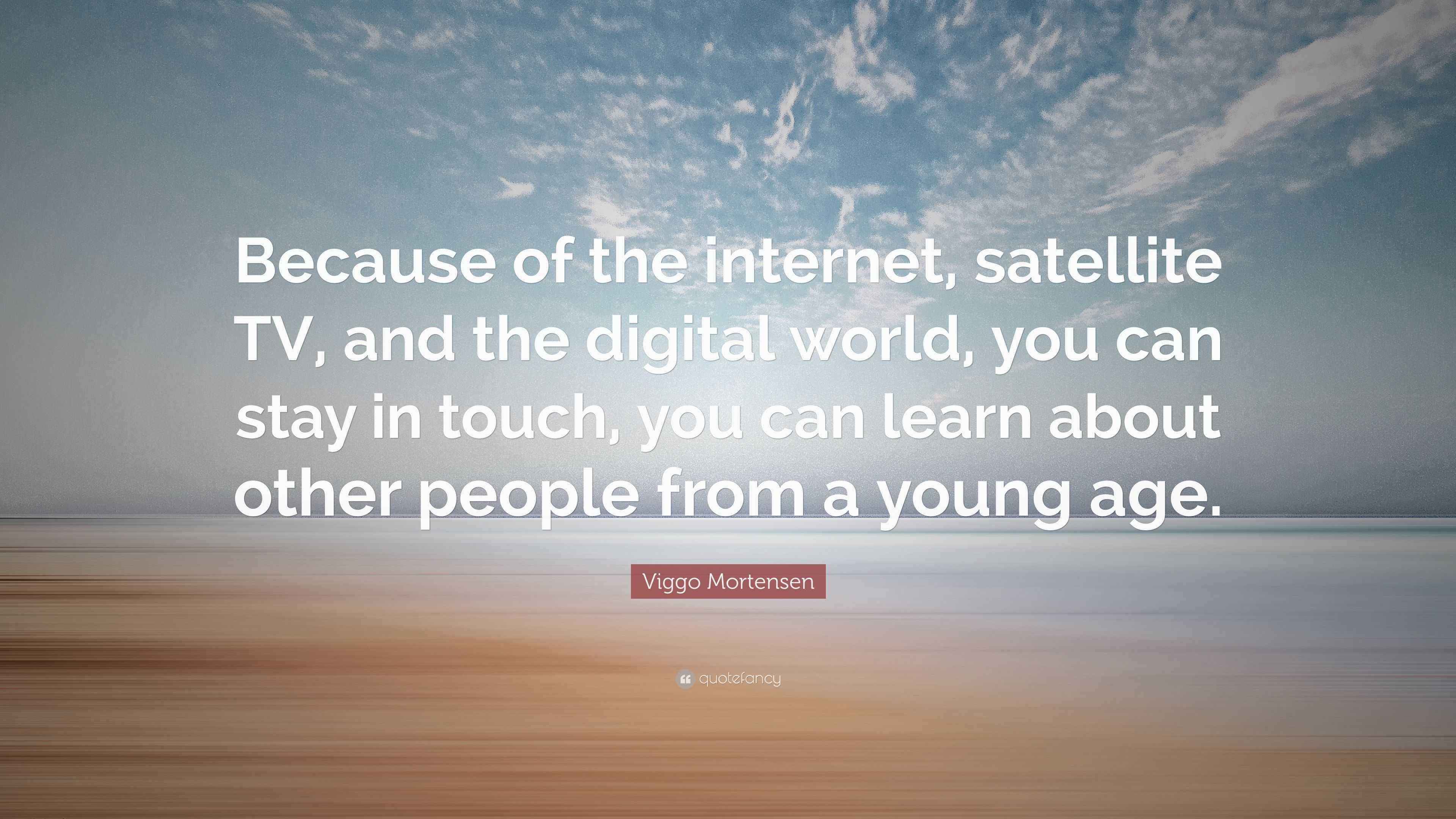 Viggo Mortensen Quote: “Because of the internet, satellite TV, and the ...