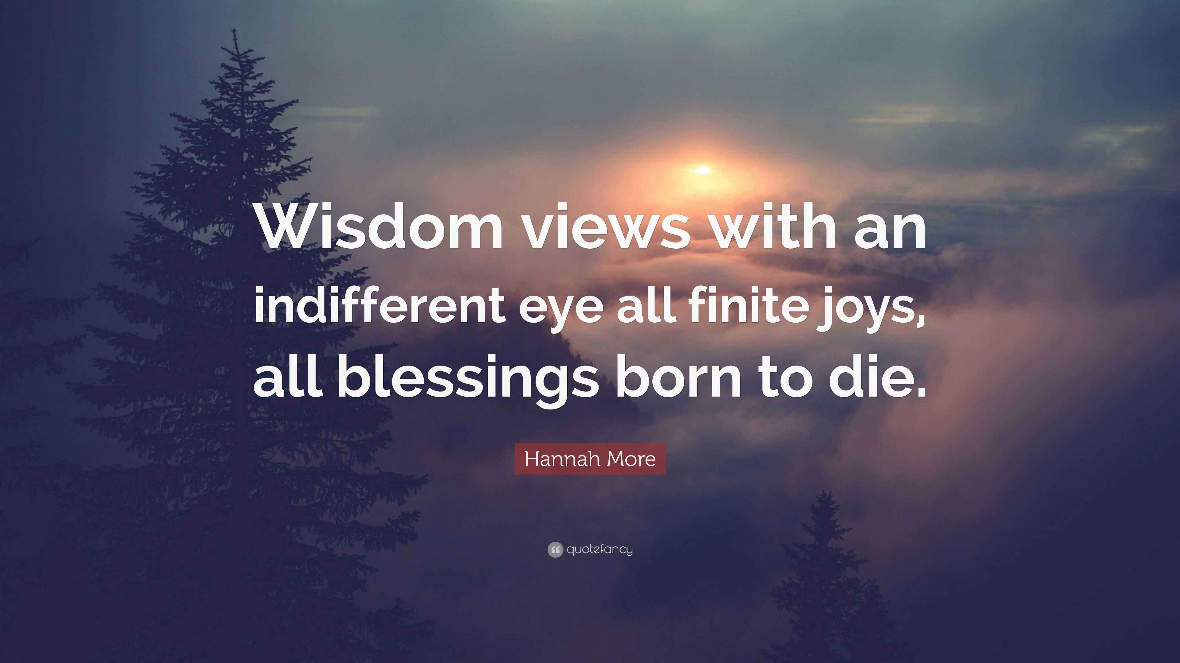 Hannah More Quote: “Wisdom views with an indifferent eye all finite ...