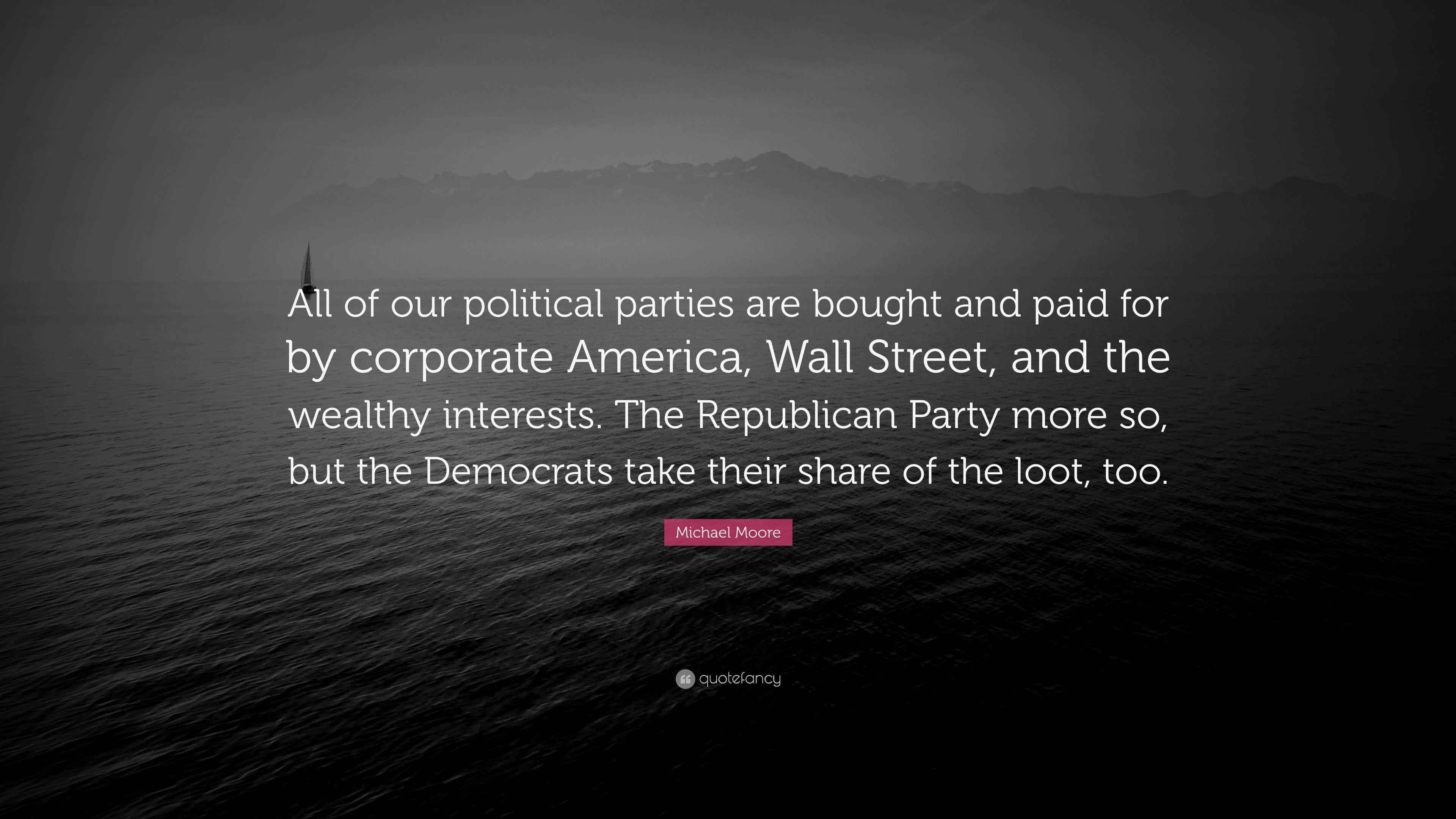 Michael Moore Quote: “All of our political parties are bought and paid ...