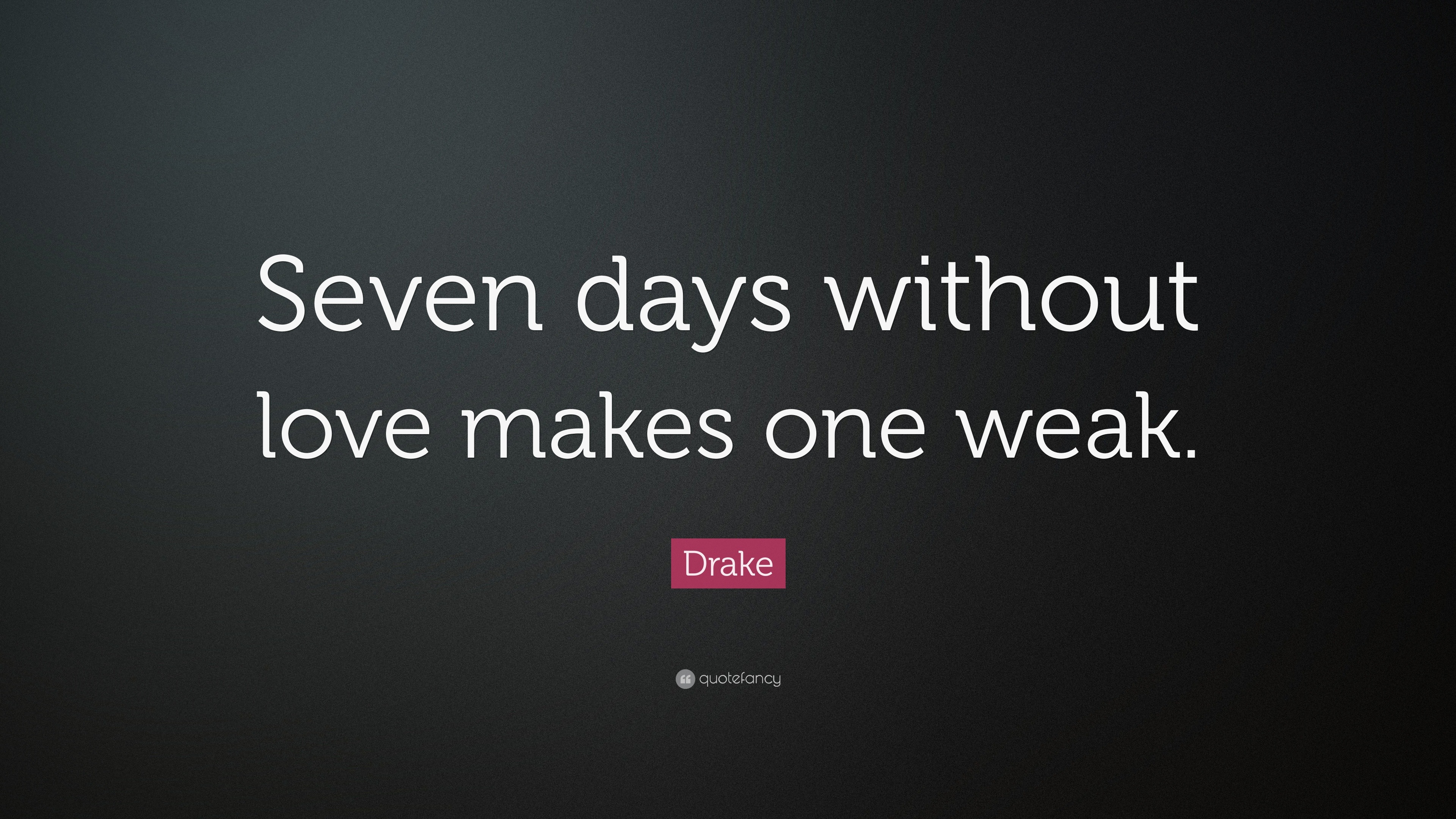 Drake Quote: “Seven days without love makes one weak.”