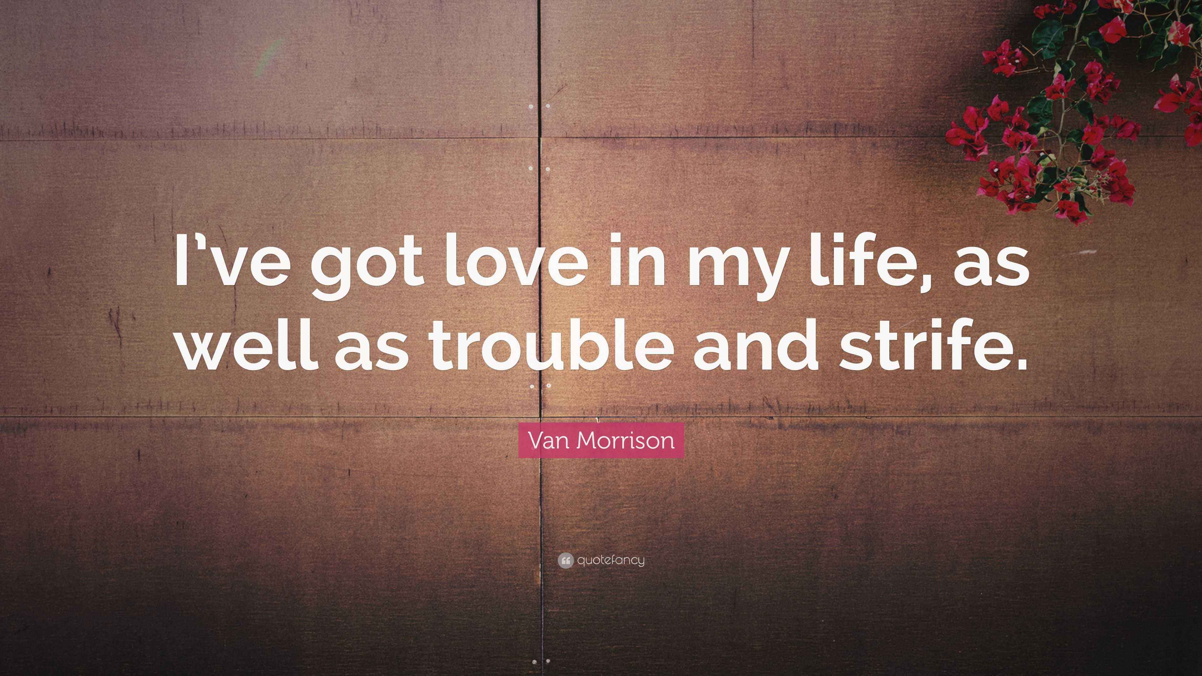 Van Morrison Quote: “I’ve got love in my life, as well as trouble and ...