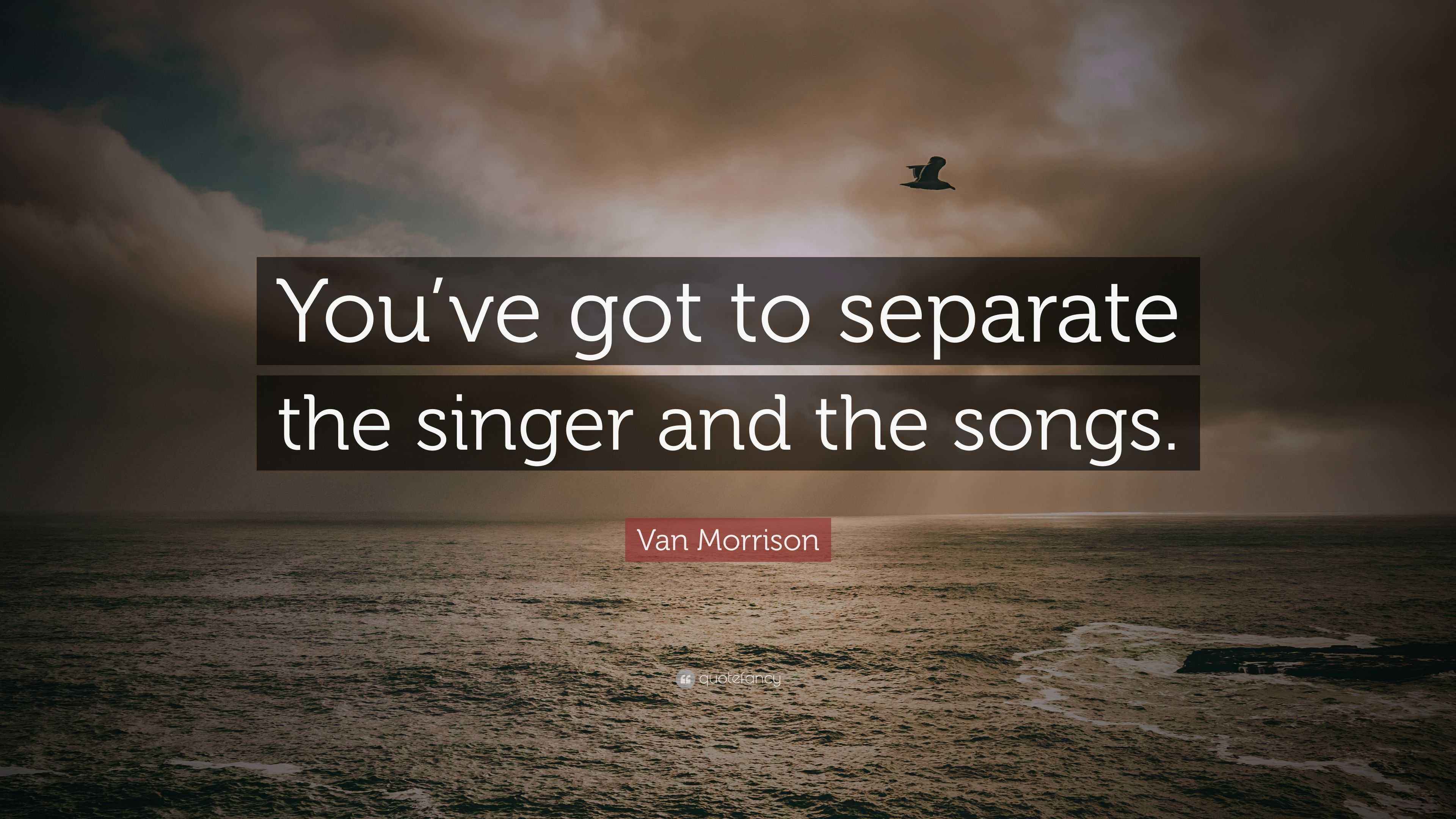 Van Morrison Quote: “You’ve got to separate the singer and the songs.”