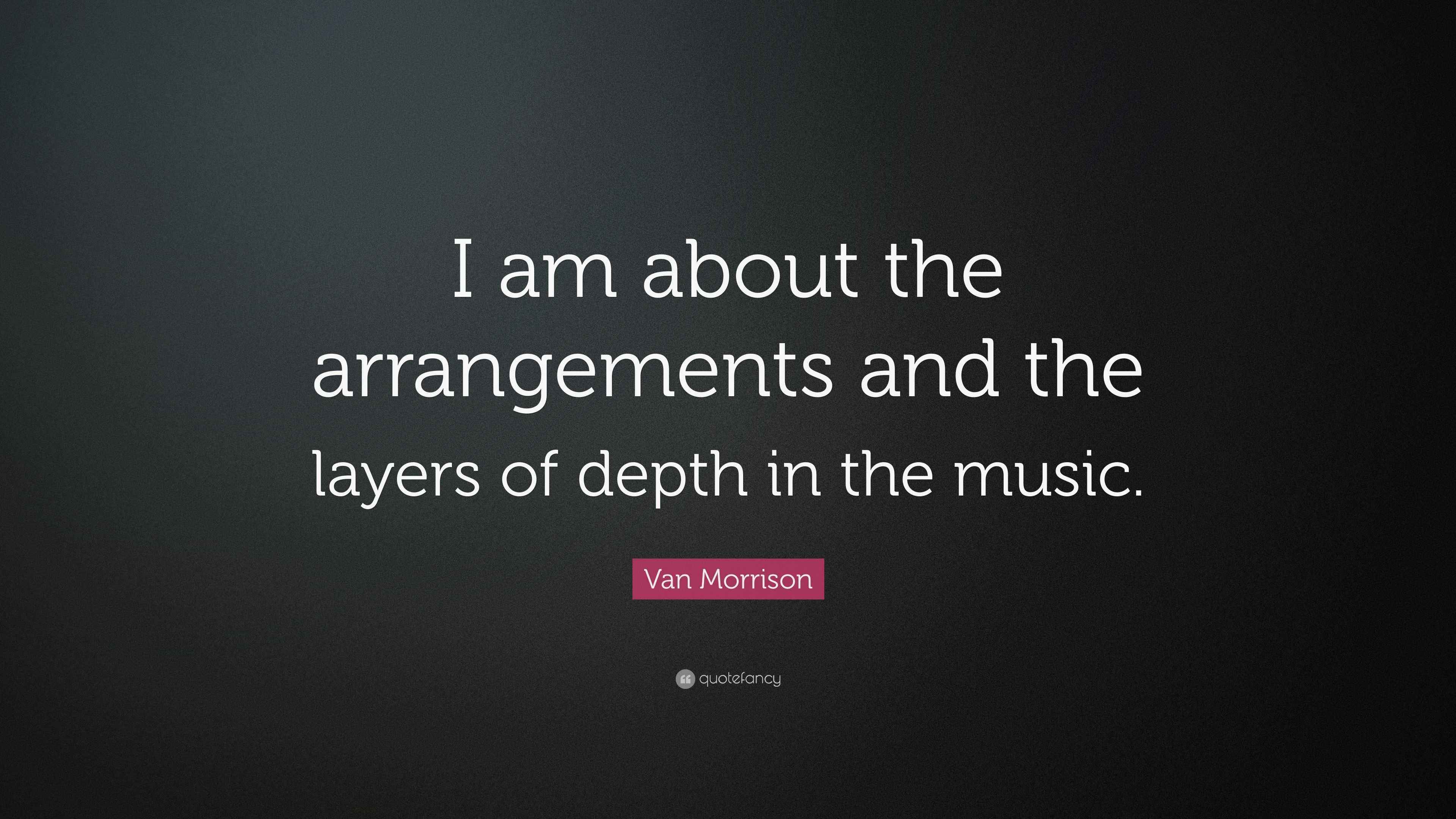 Van Morrison Quote: “I am about the arrangements and the layers of ...