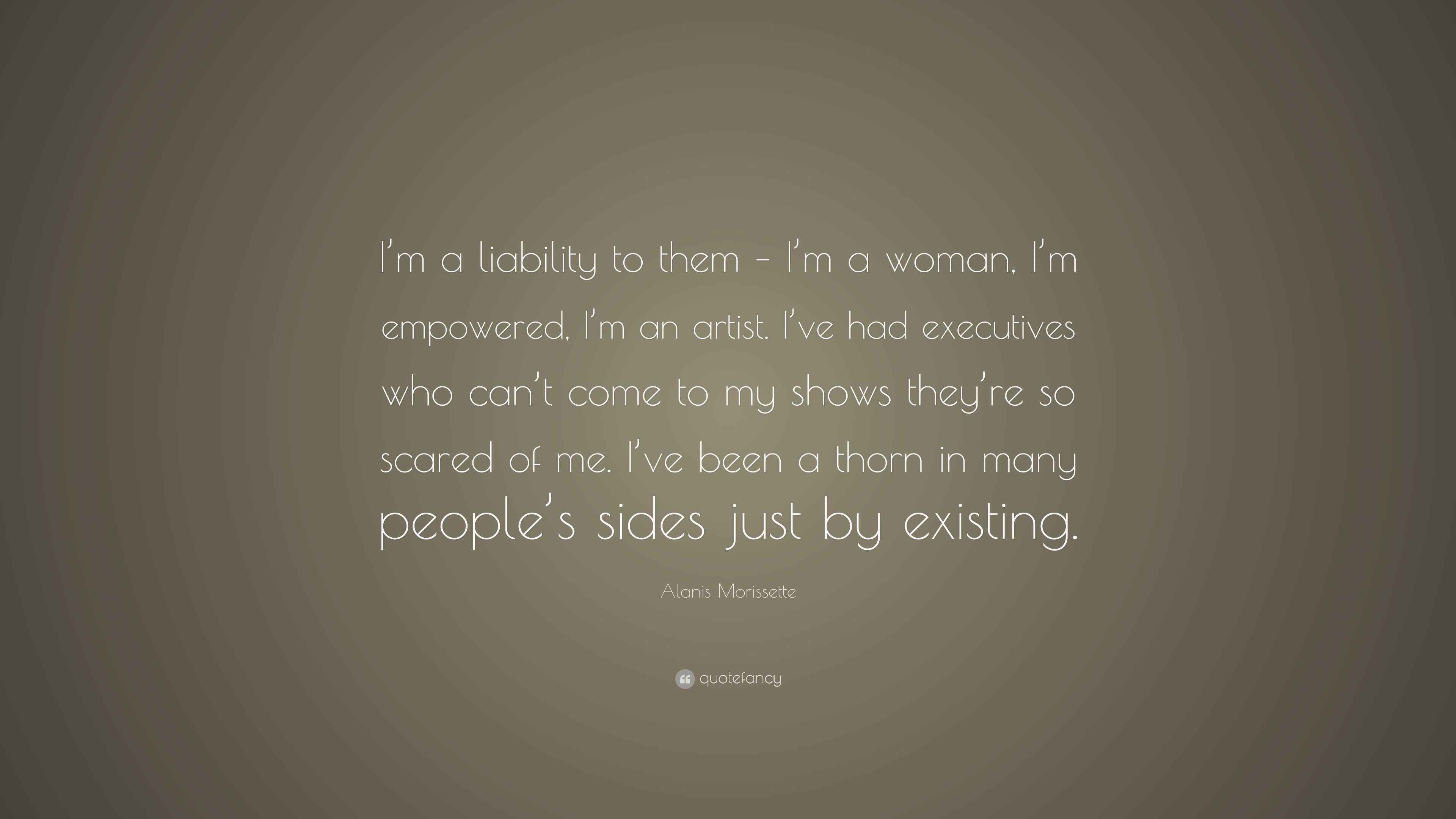 Alanis Morissette Quote: “I’m a liability to them – I’m a woman, I’m ...