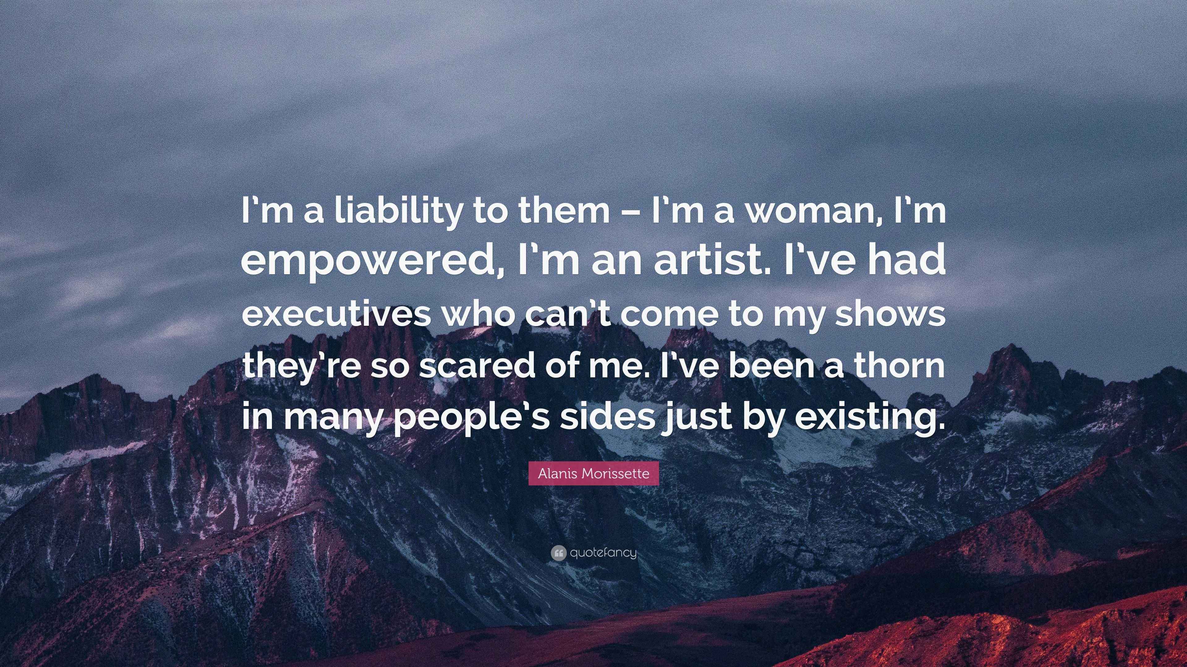 Alanis Morissette Quote: “I’m a liability to them – I’m a woman, I’m ...