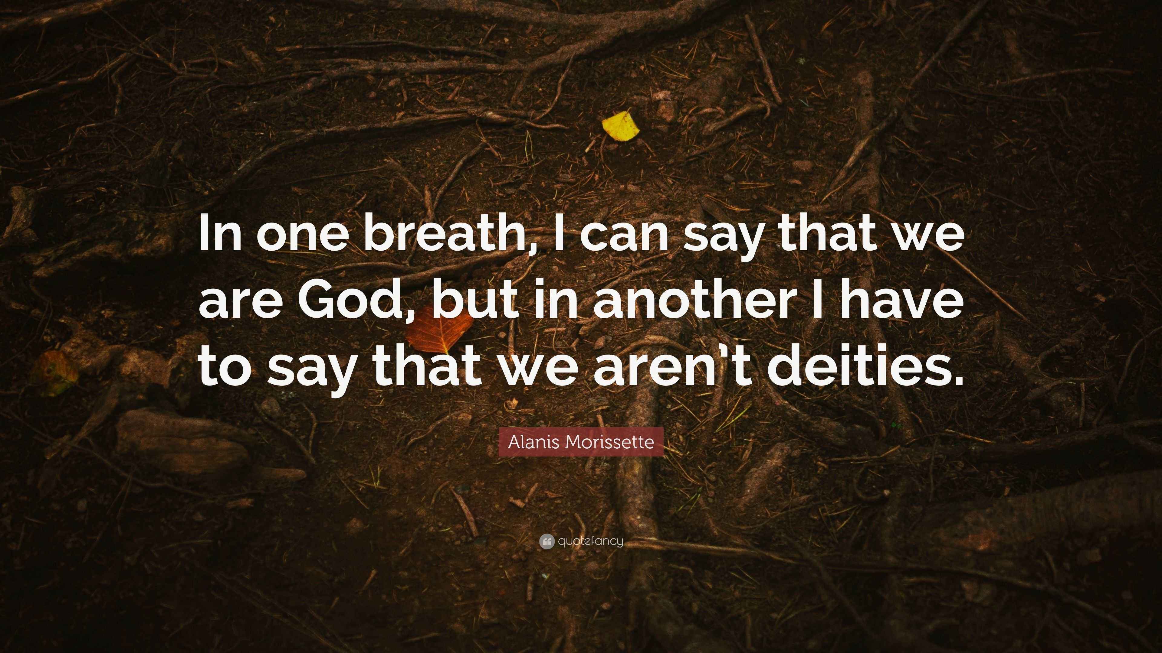 Alanis Morissette Quote: “In one breath, I can say that we are God, but ...
