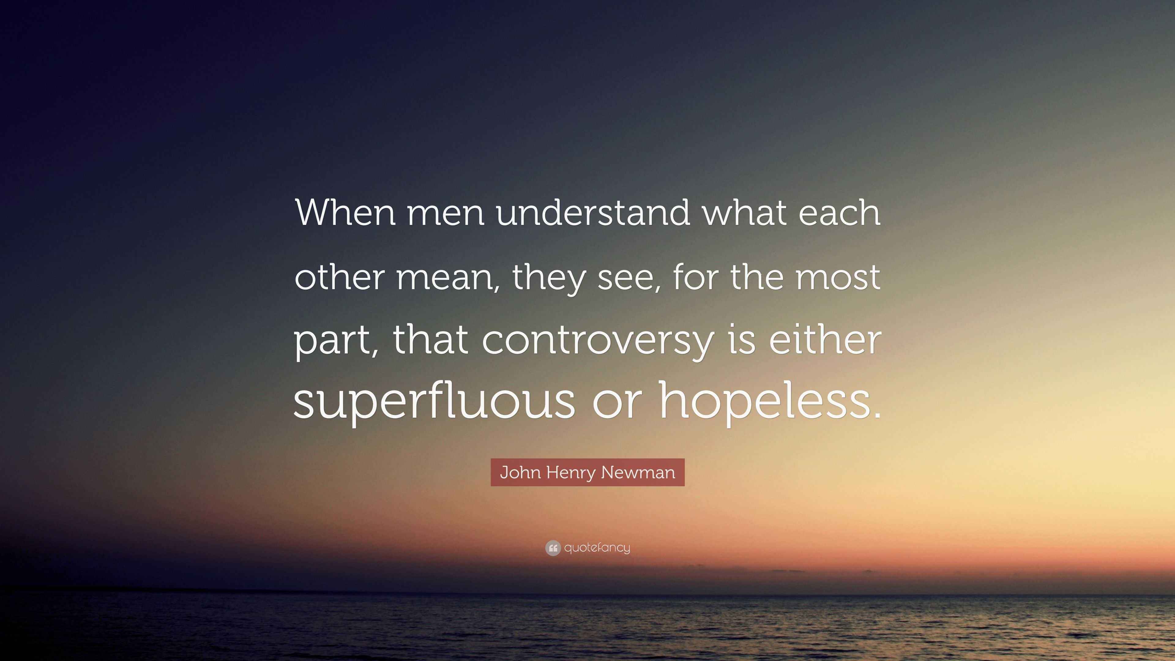 John Henry Newman Quote: “When men understand what each other mean ...