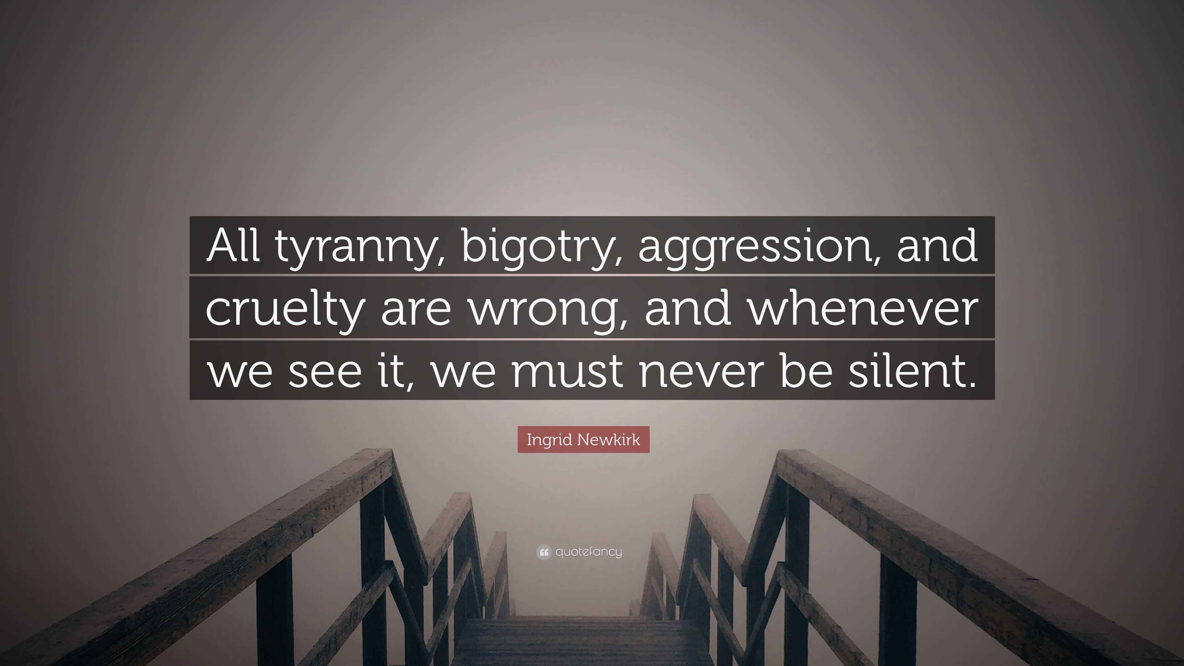 Ingrid Newkirk Quote: “All tyranny, bigotry, aggression, and cruelty ...