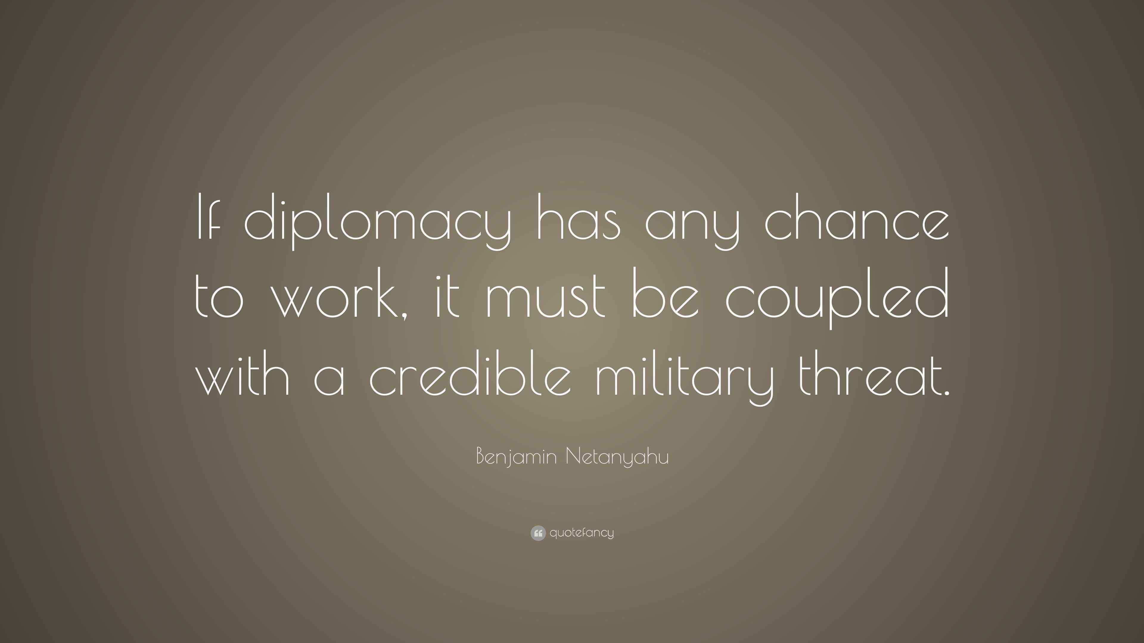 Benjamin Netanyahu Quote: “If diplomacy has any chance to work, it must ...