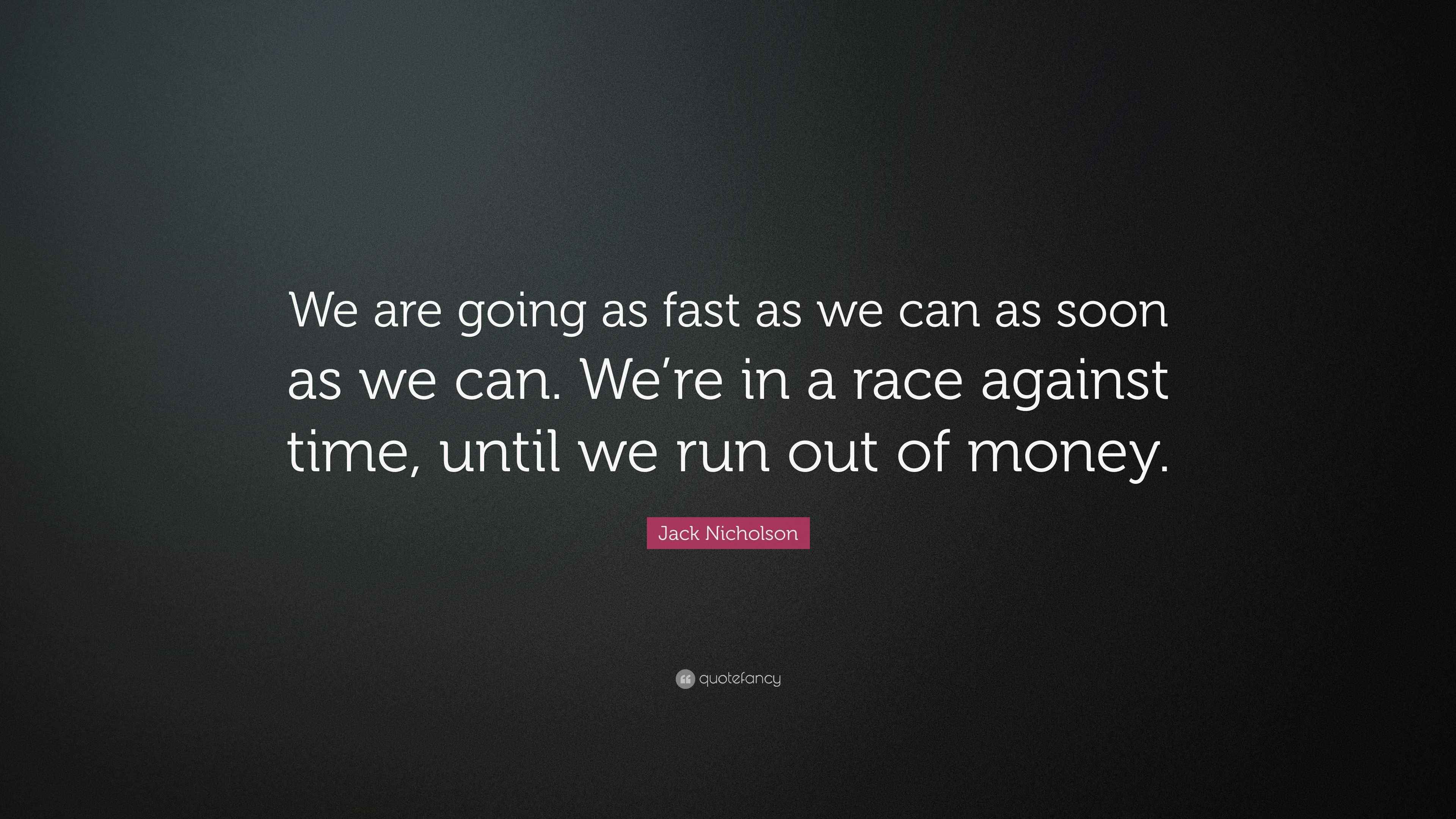 Jack Nicholson Quote: “We are going as fast as we can as soon as we can ...