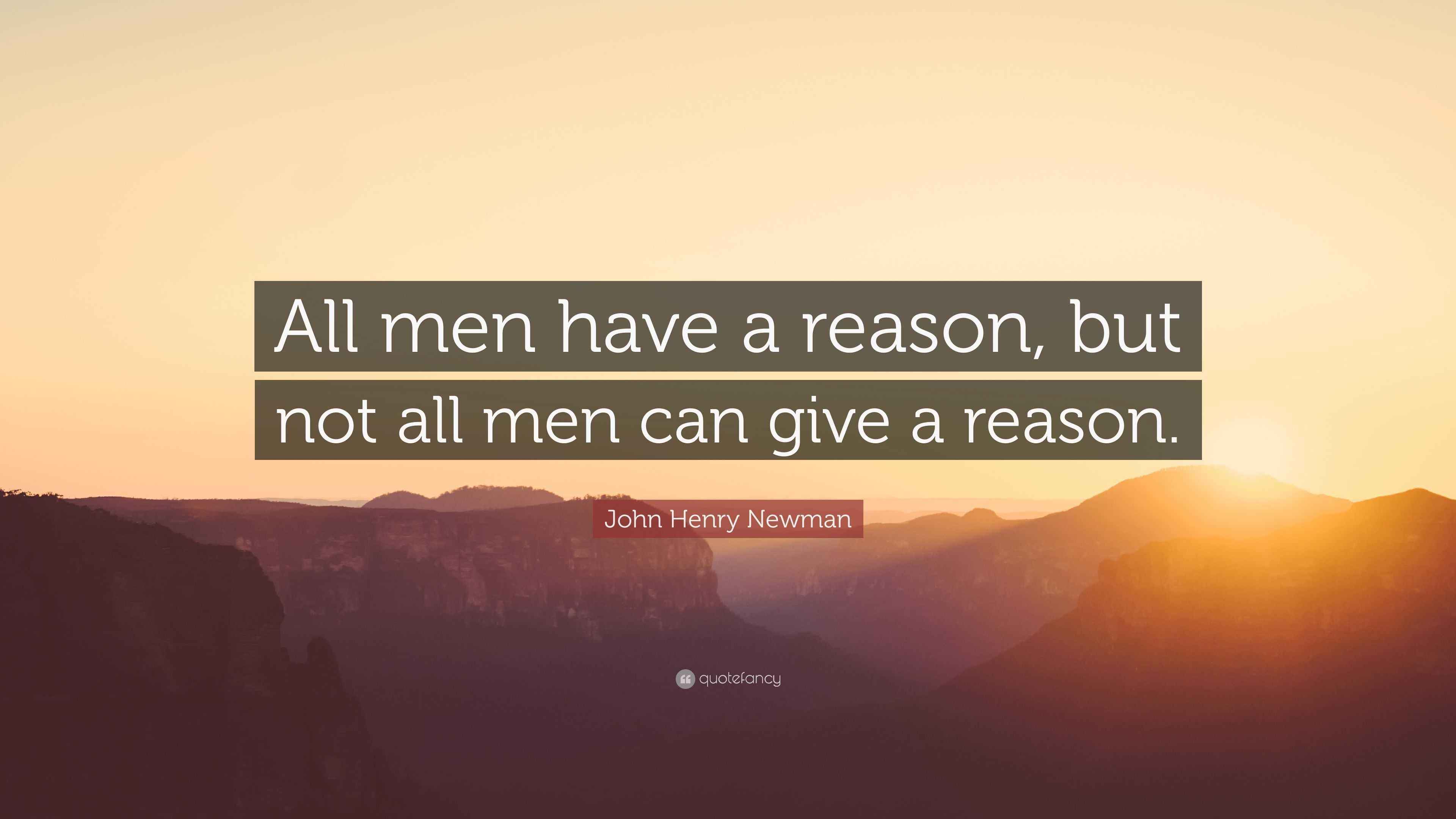 John Henry Newman Quote: “All men have a reason, but not all men can ...