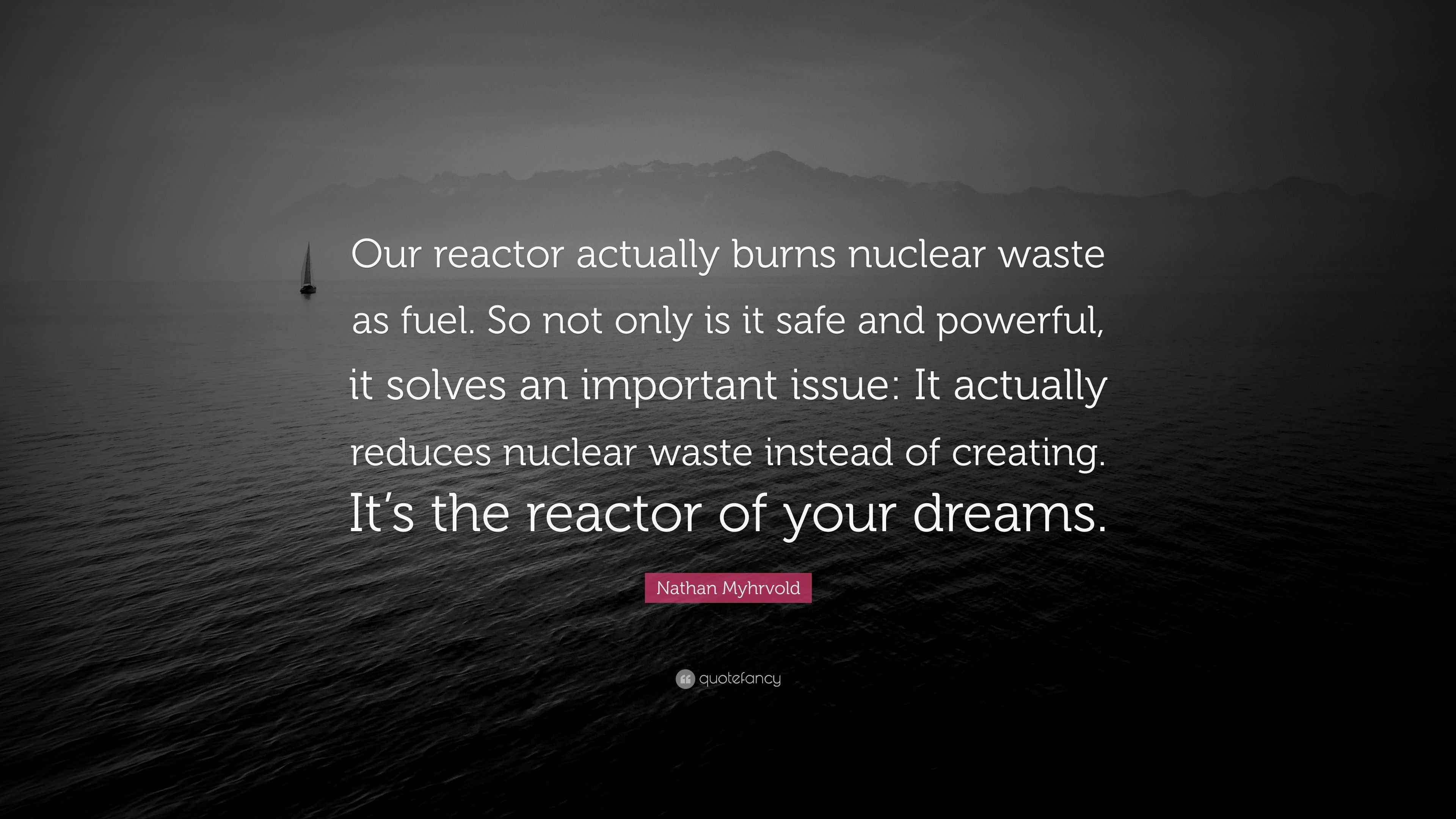 Nathan Myhrvold Quote: “Our reactor actually burns nuclear waste as ...