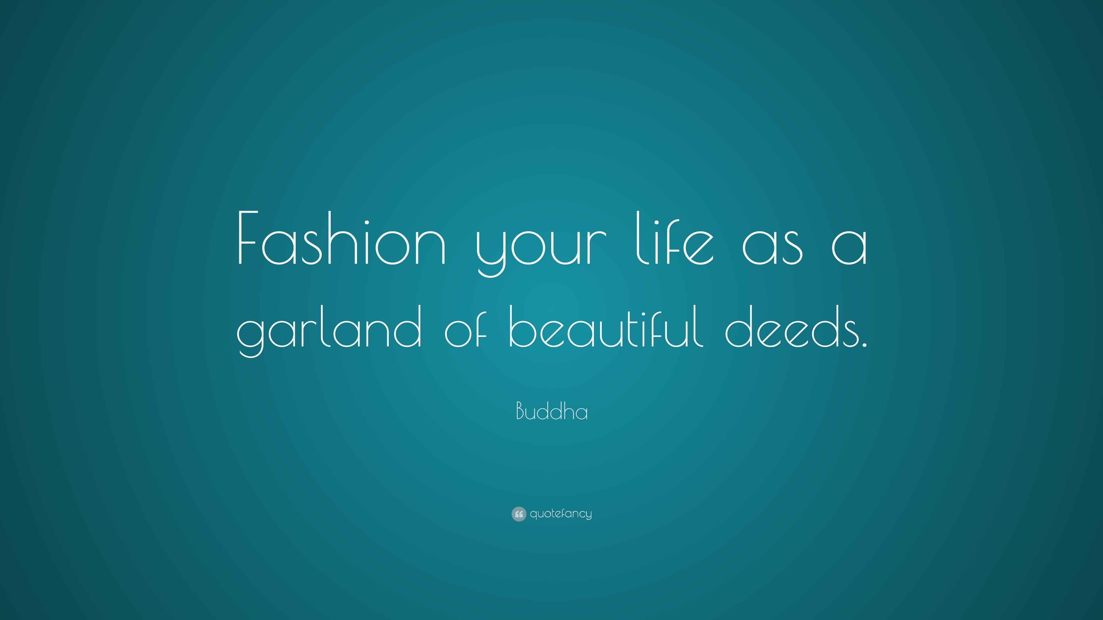 Buddha Quote: “Fashion your life as a garland of beautiful deeds.”