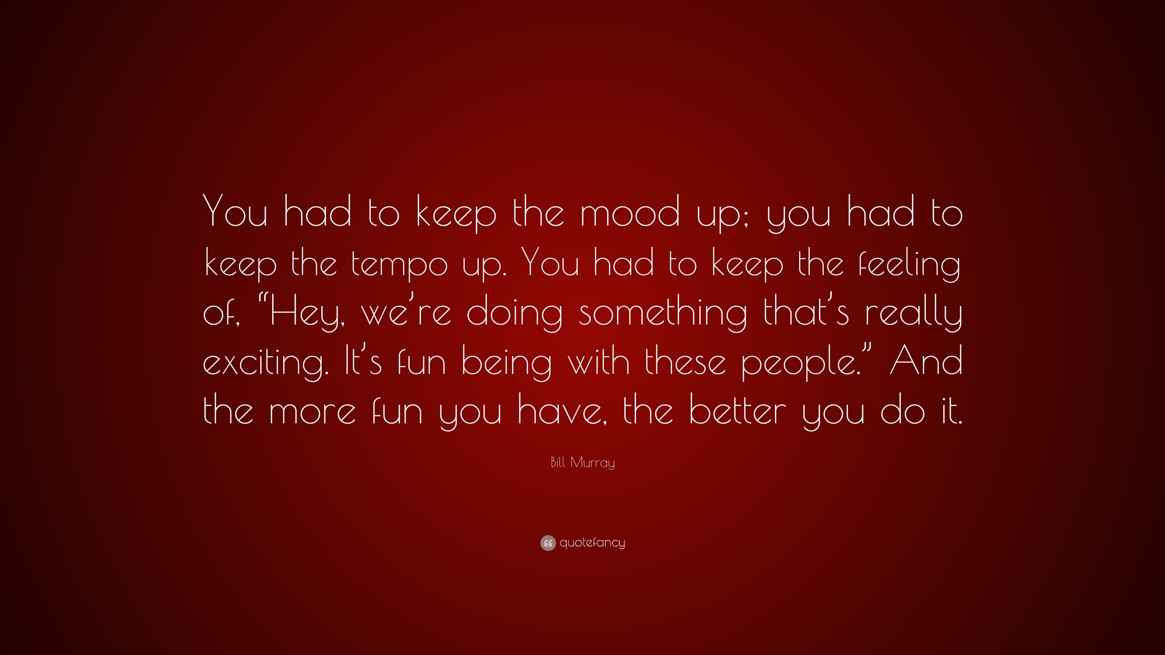Bill Murray Quote: “You had to keep the mood up; you had to keep the ...