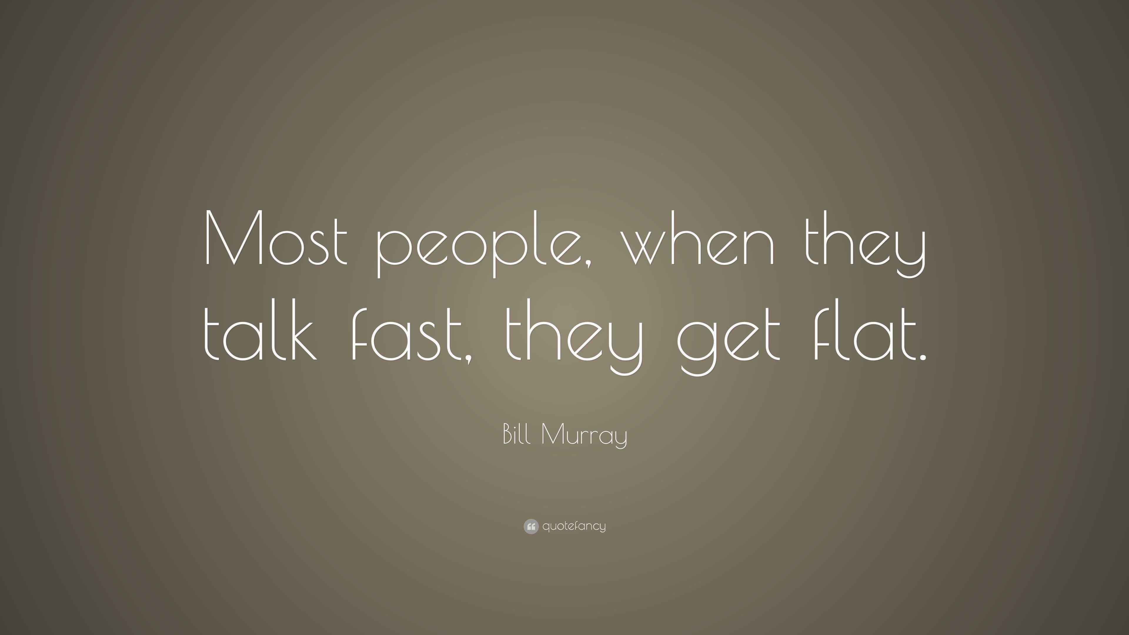 Bill Murray Quote: “Most people, when they talk fast, they get flat.”