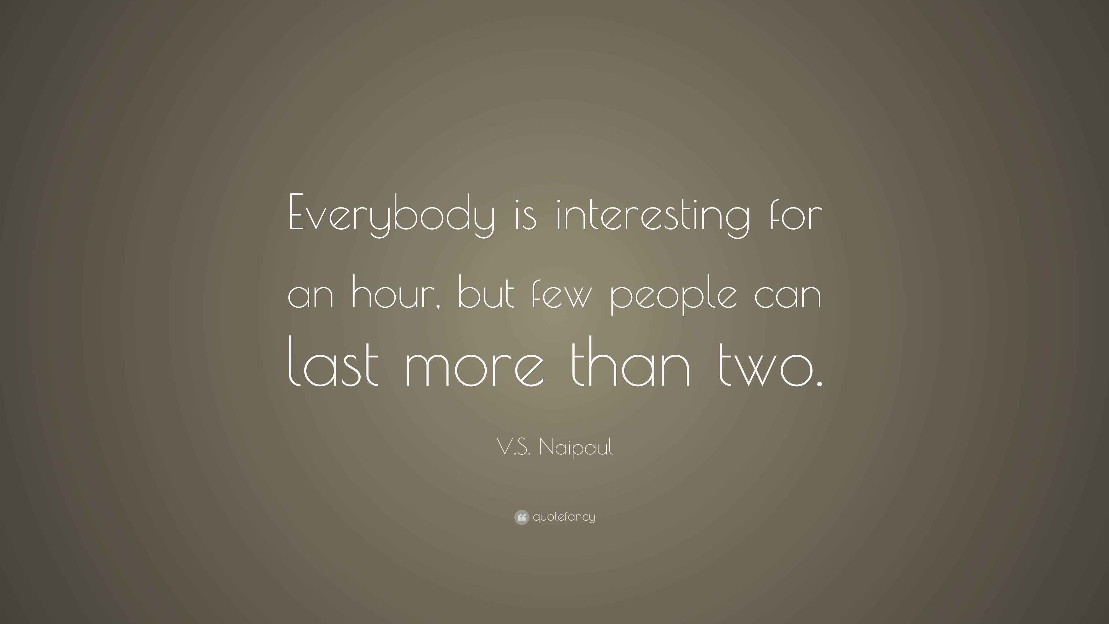 V.S. Naipaul Quote: “Everybody is interesting for an hour, but few ...