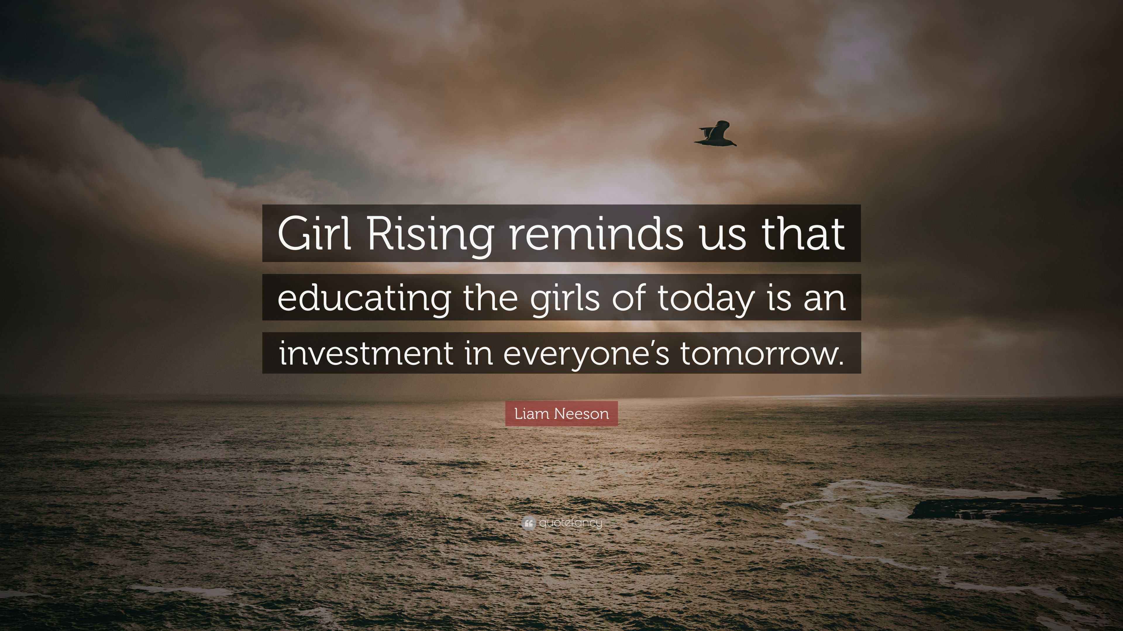 Liam Neeson Quote: “Girl Rising reminds us that educating the girls of ...