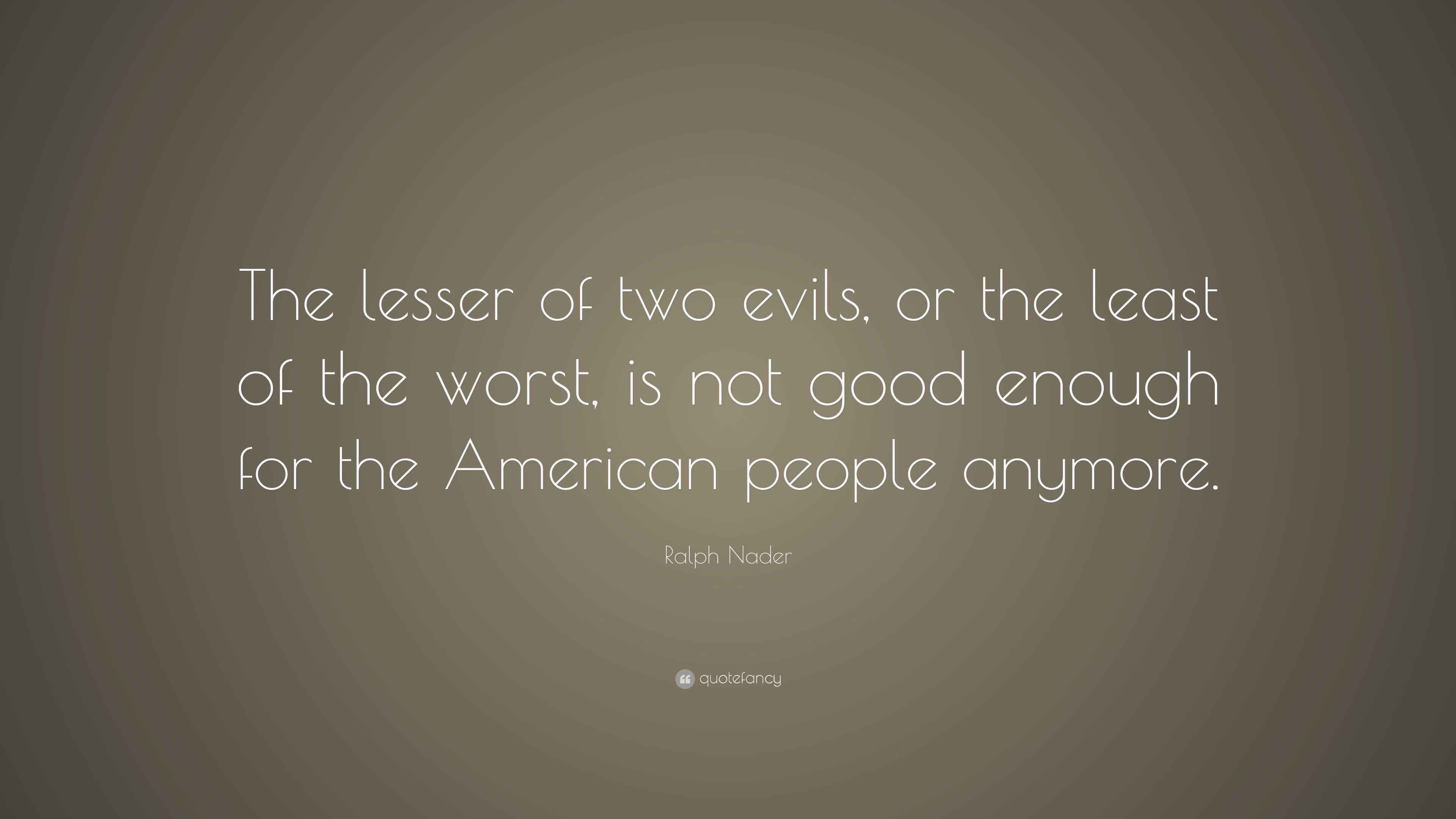 Ralph Nader Quote: “The lesser of two evils, or the least of the worst ...