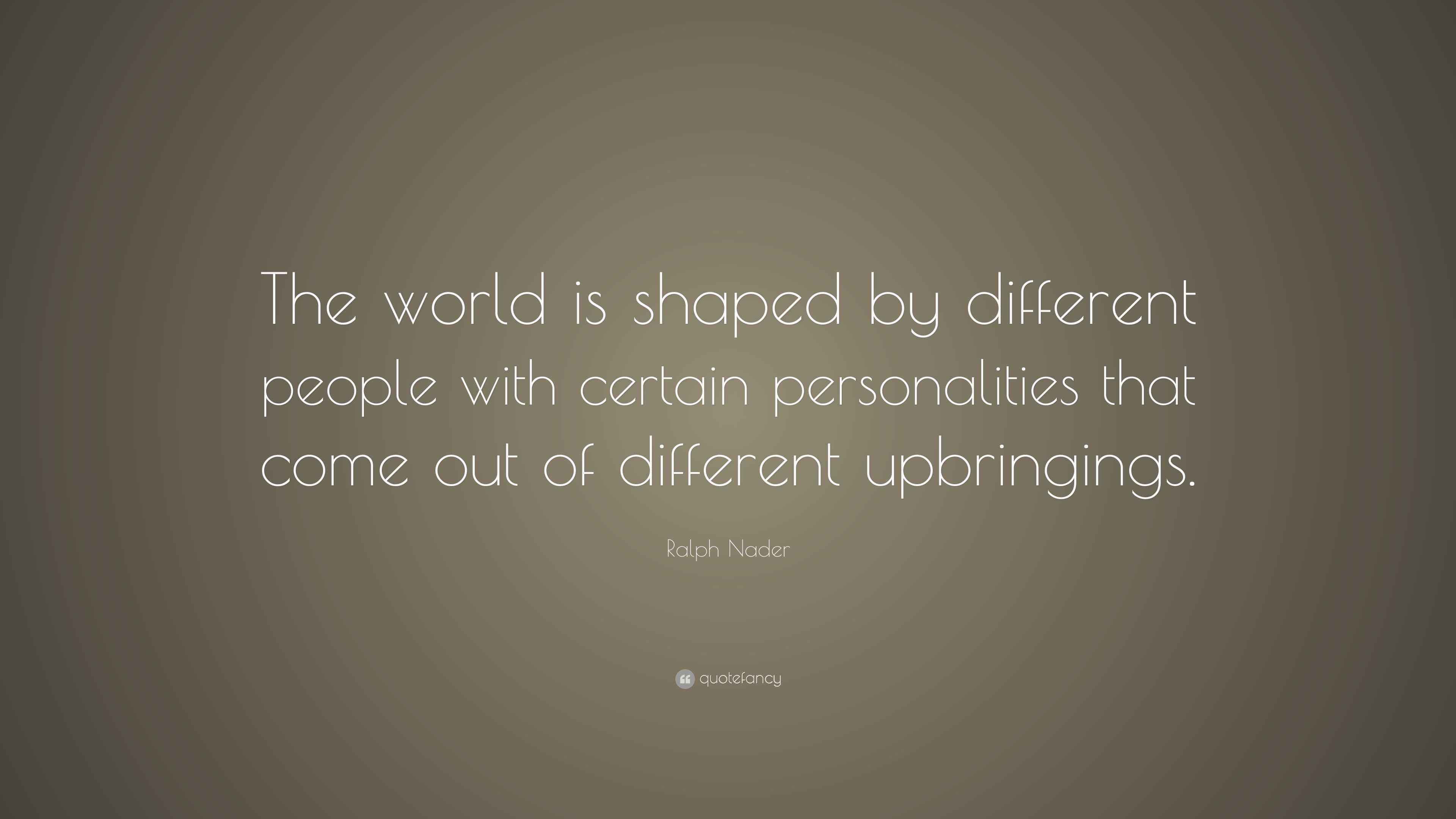 Ralph Nader Quote: “The world is shaped by different people with ...