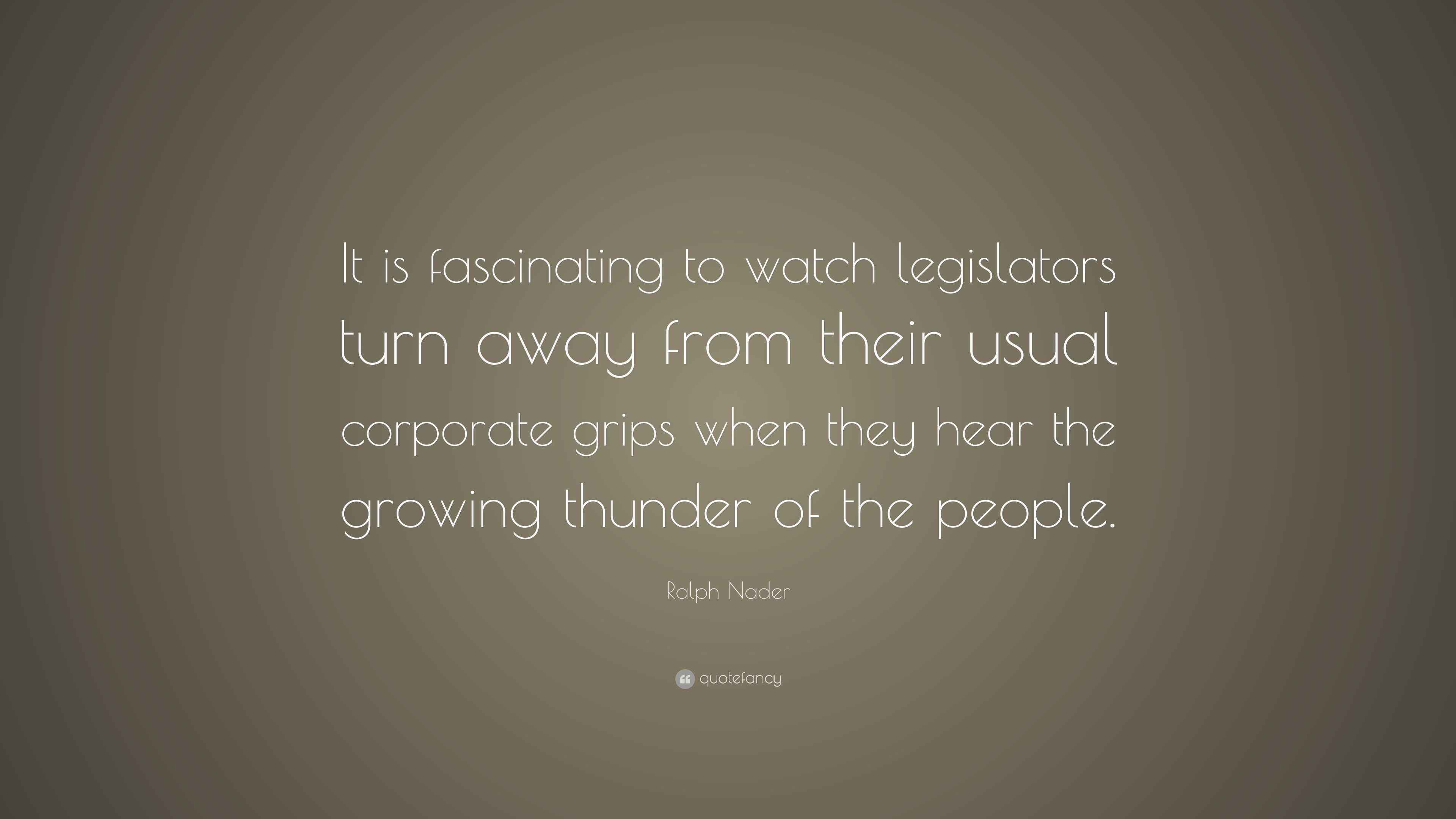 Ralph Nader Quote: “It is fascinating to watch legislators turn away ...