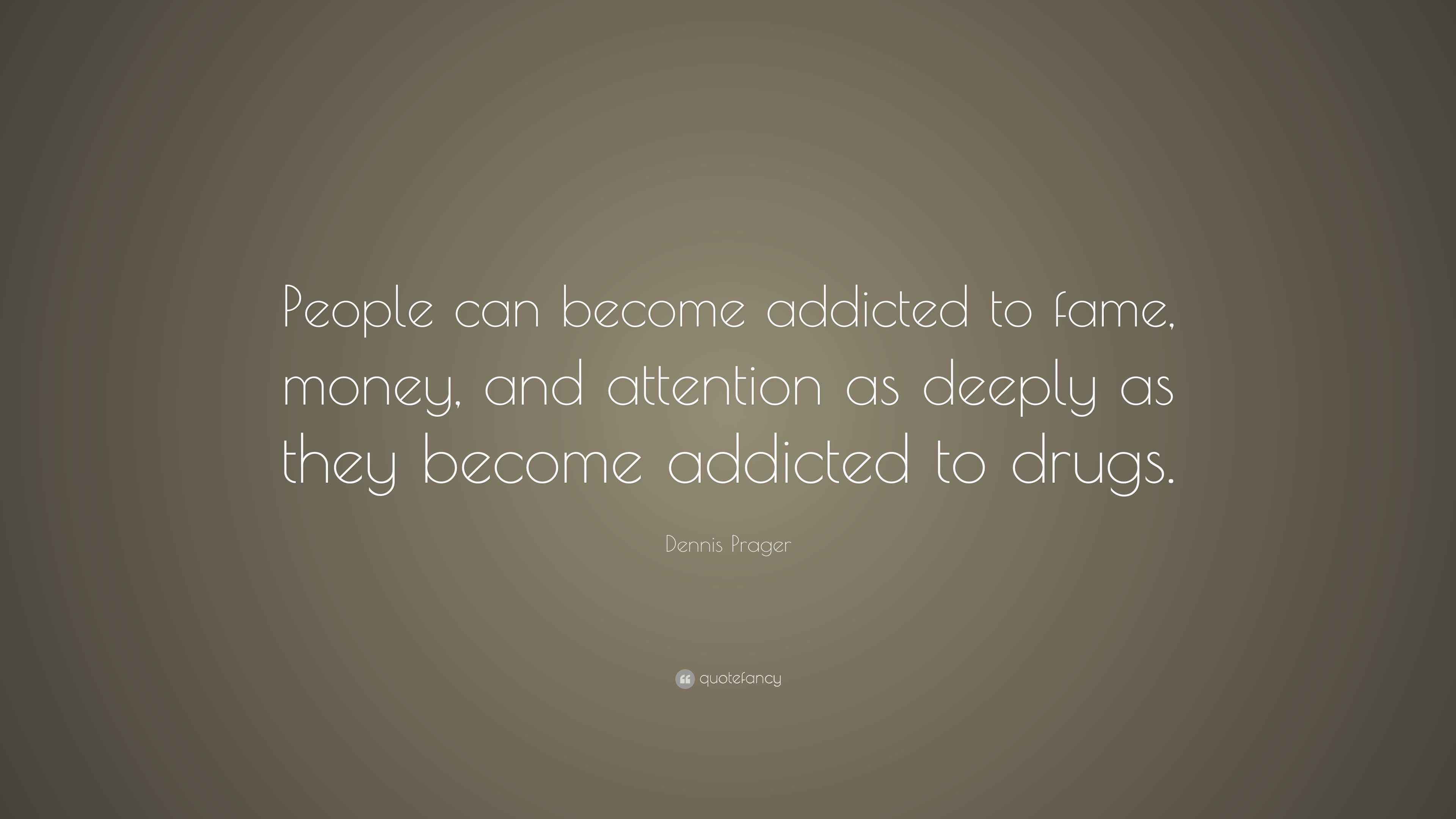 Dennis Prager Quote: “People can become addicted to fame, money, and ...