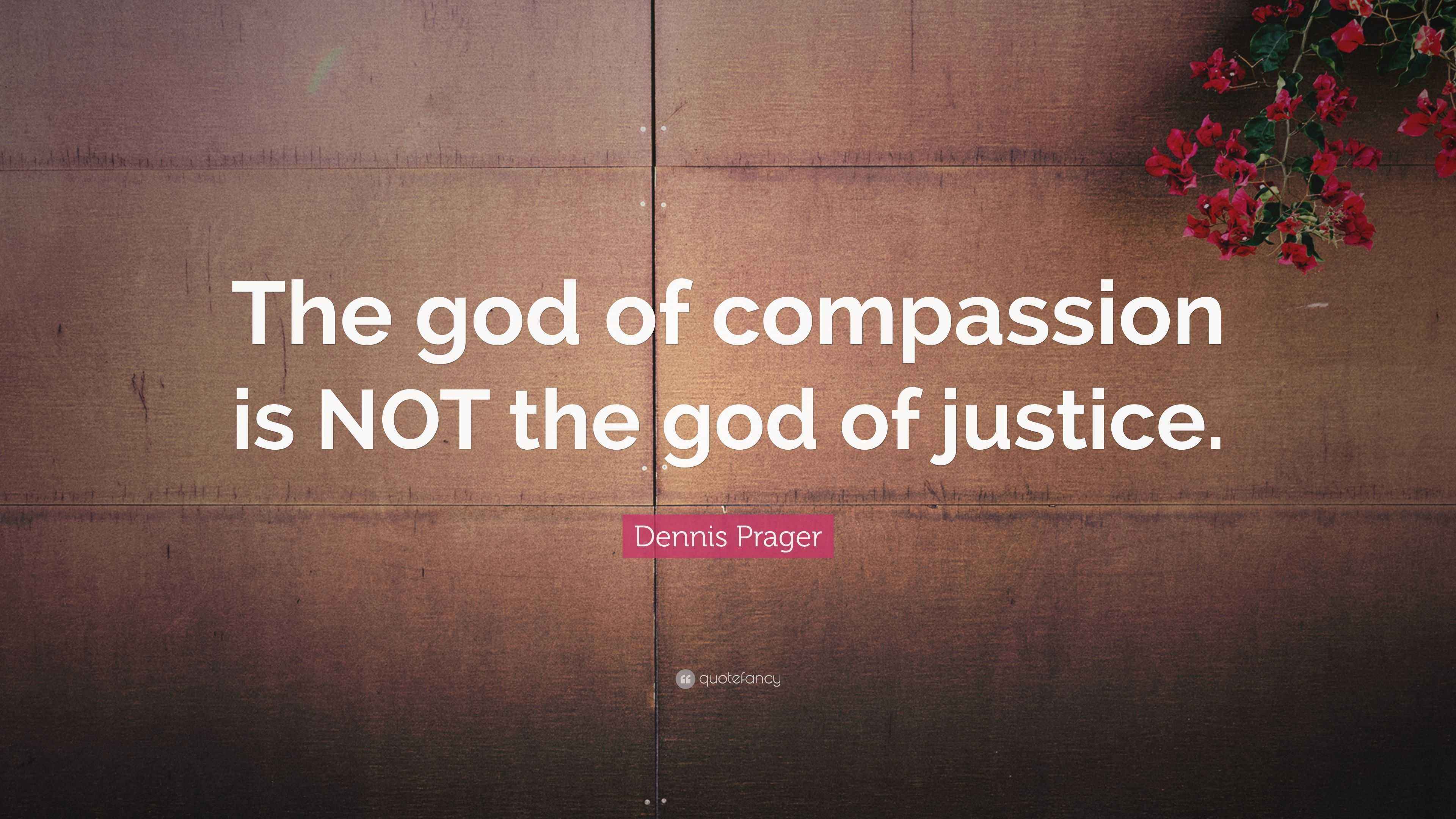 Dennis Prager Quote: “The god of compassion is NOT the god of justice.”